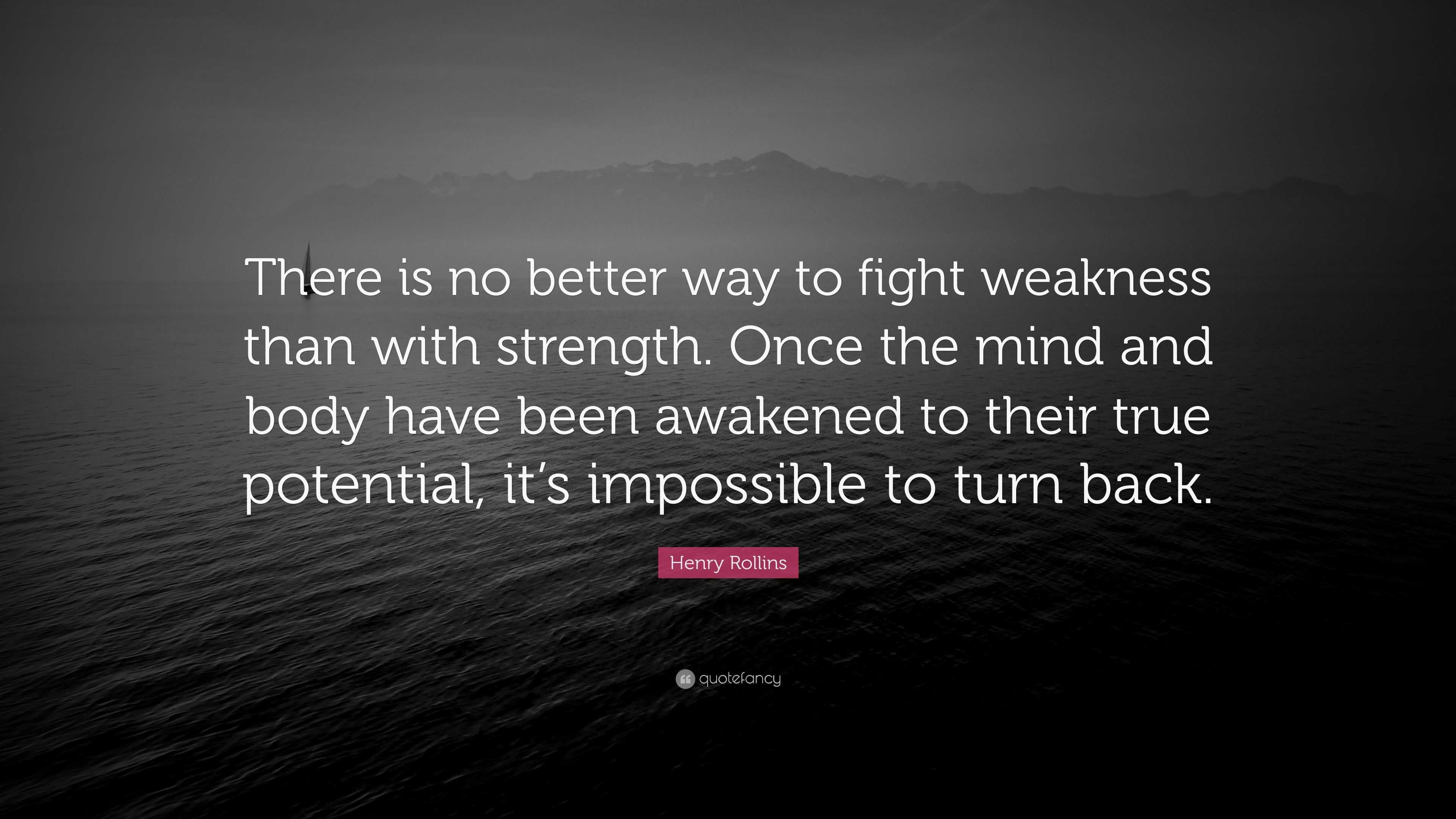 Henry Rollins Quote: “There is no better way to fight weakness than ...