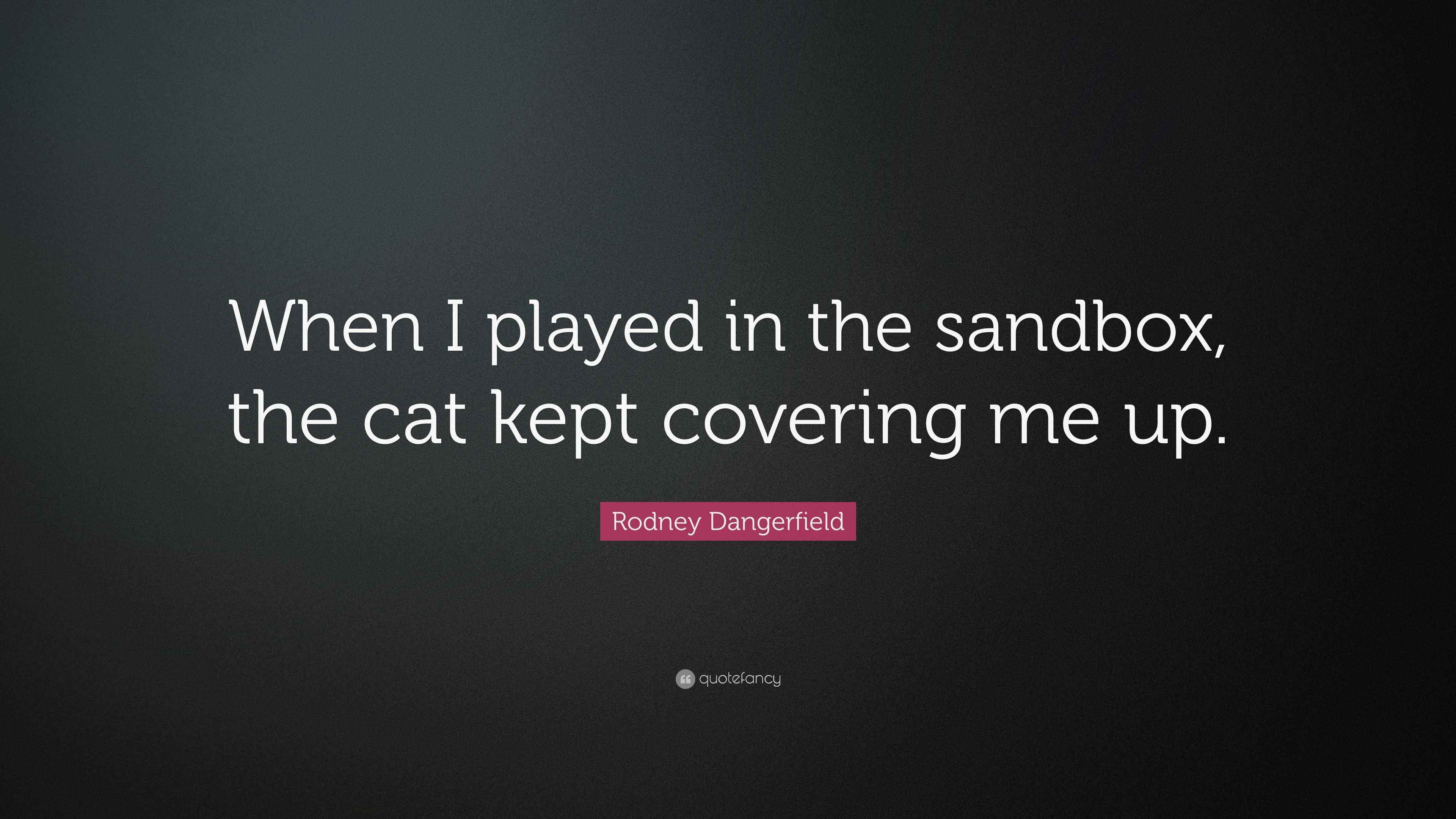Rodney Dangerfield Quote: “When I played in the sandbox, the cat kept ...