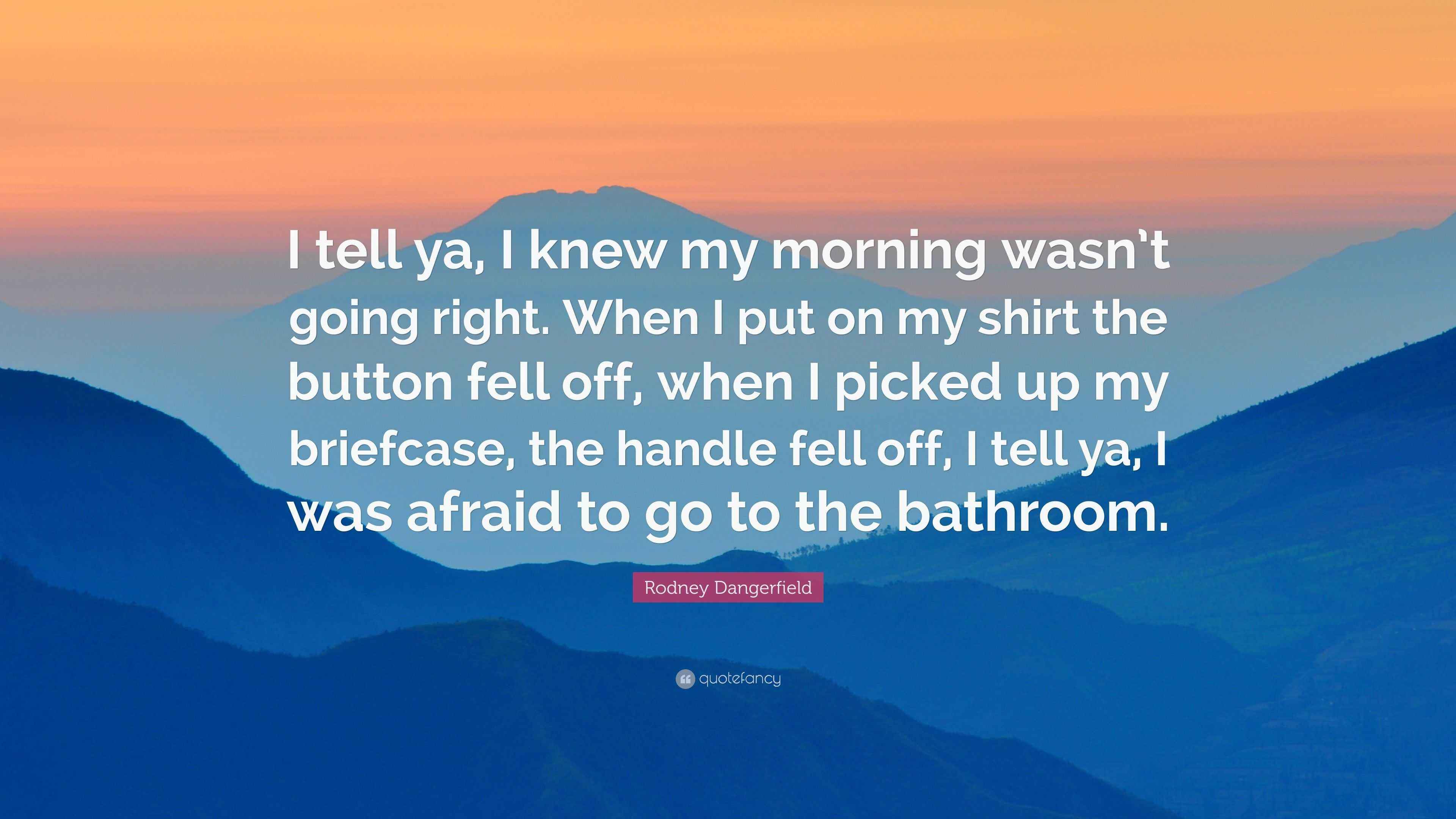 Rodney Dangerfield Quote: “I tell ya, I knew my morning wasn’t going ...