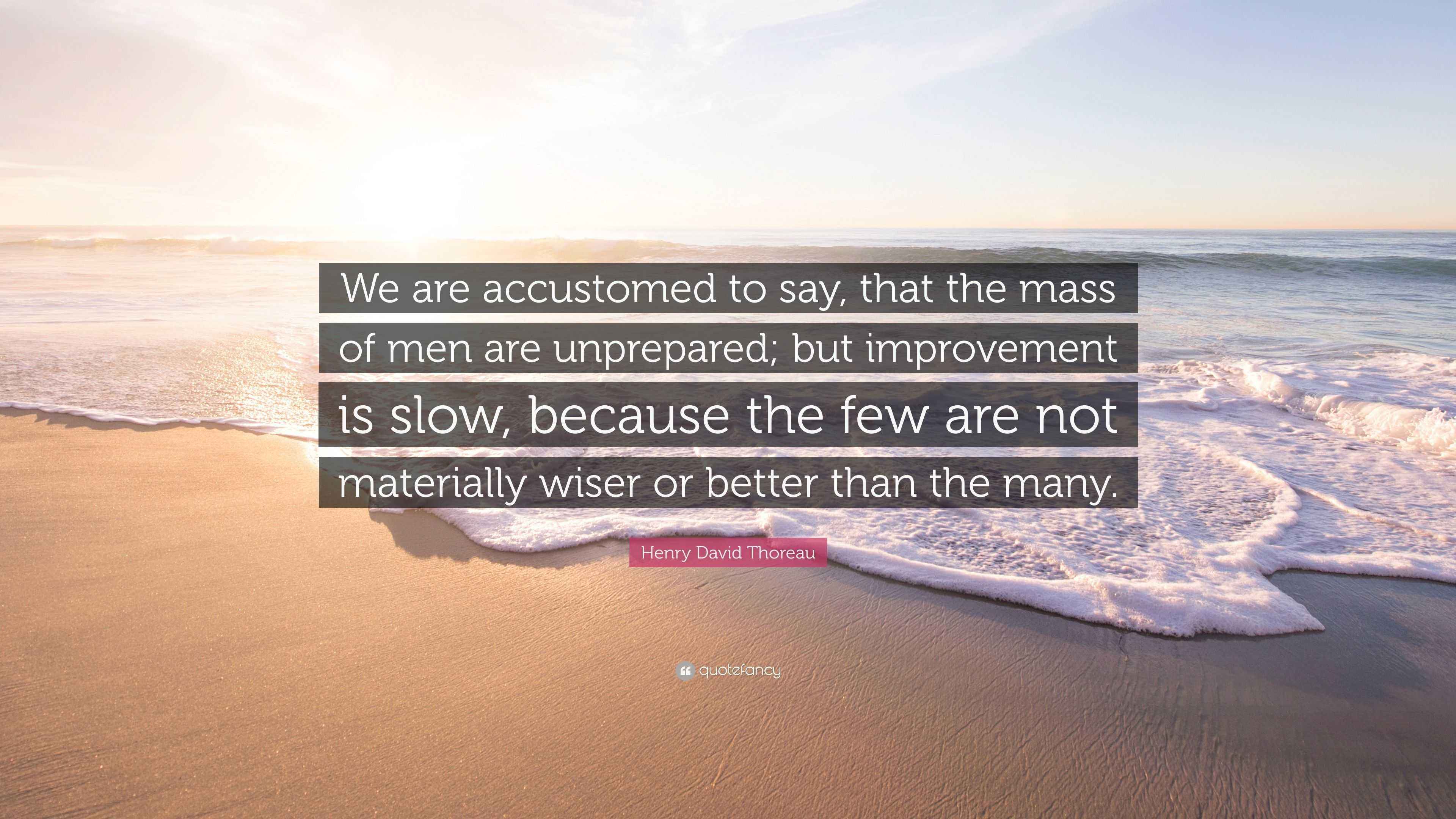 Henry David Thoreau Quote: “We are accustomed to say, that the mass of ...