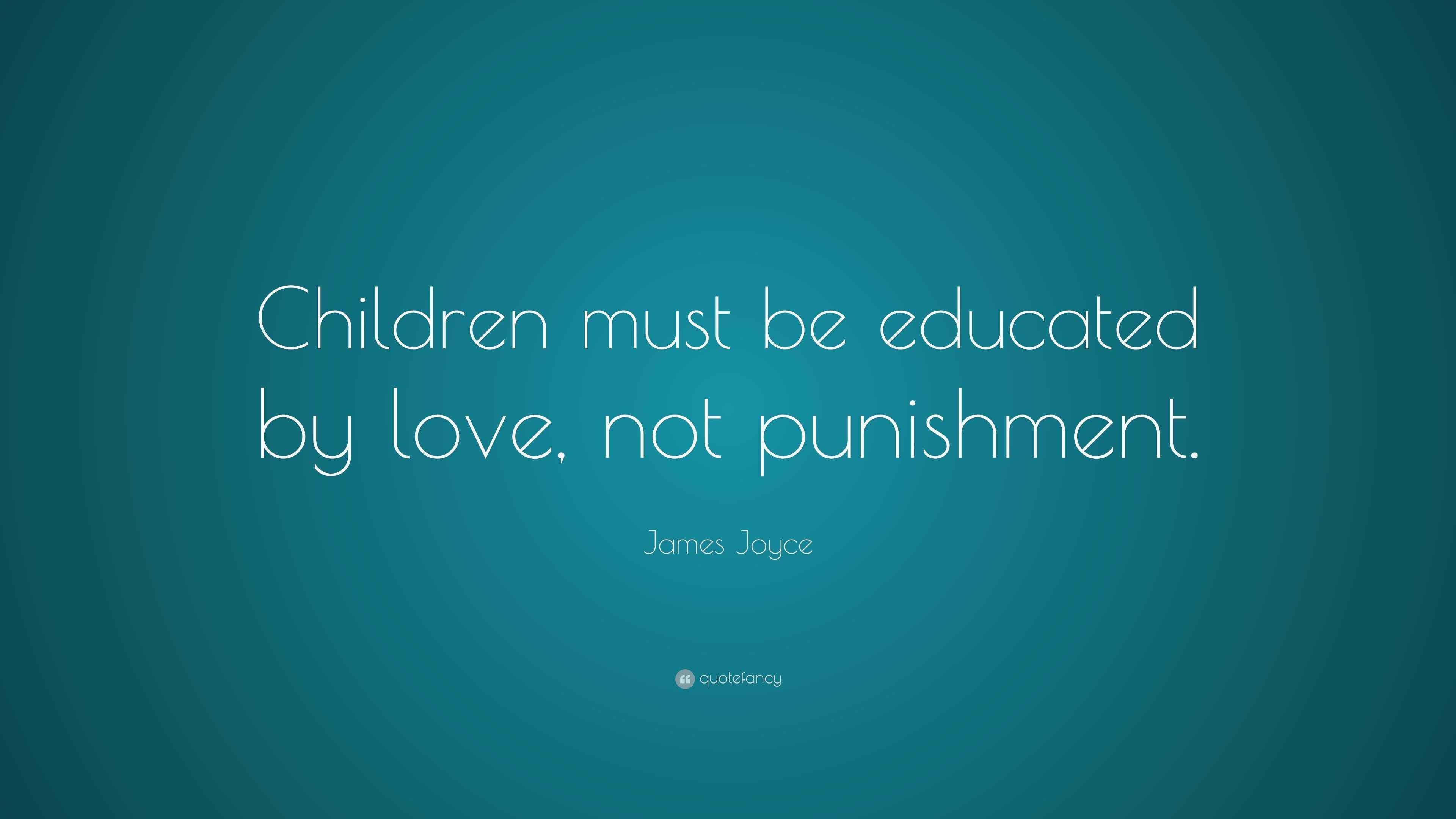 James Joyce Quote: “Children must be educated by love, not punishment.”