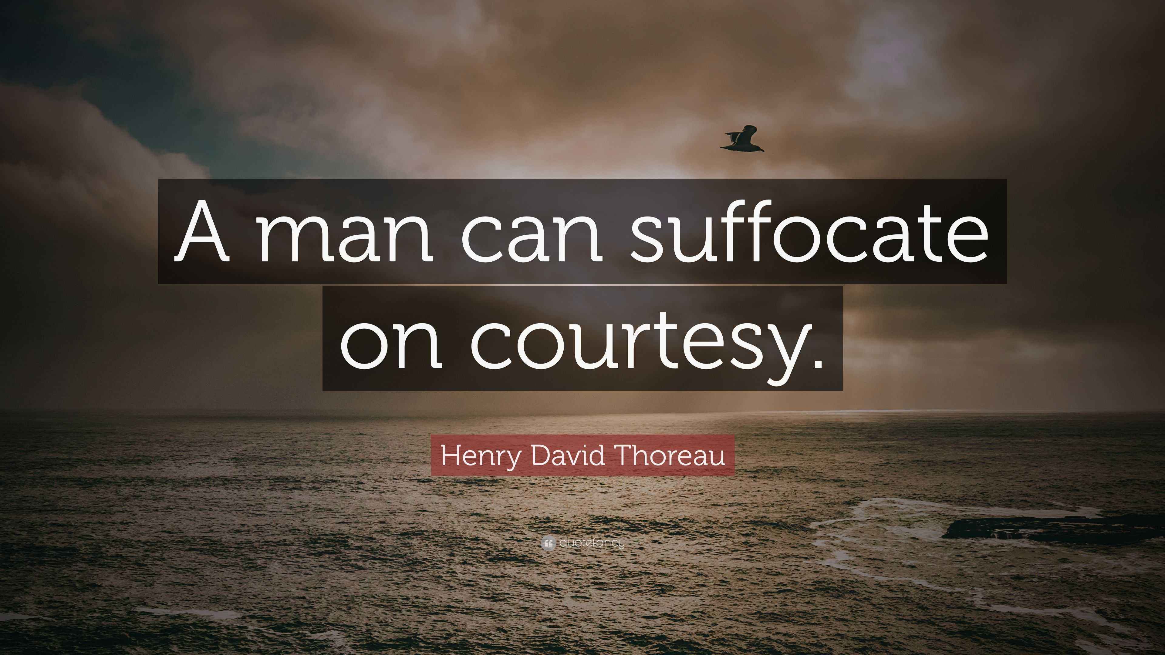 Henry David Thoreau Quote: “A man can suffocate on courtesy.”