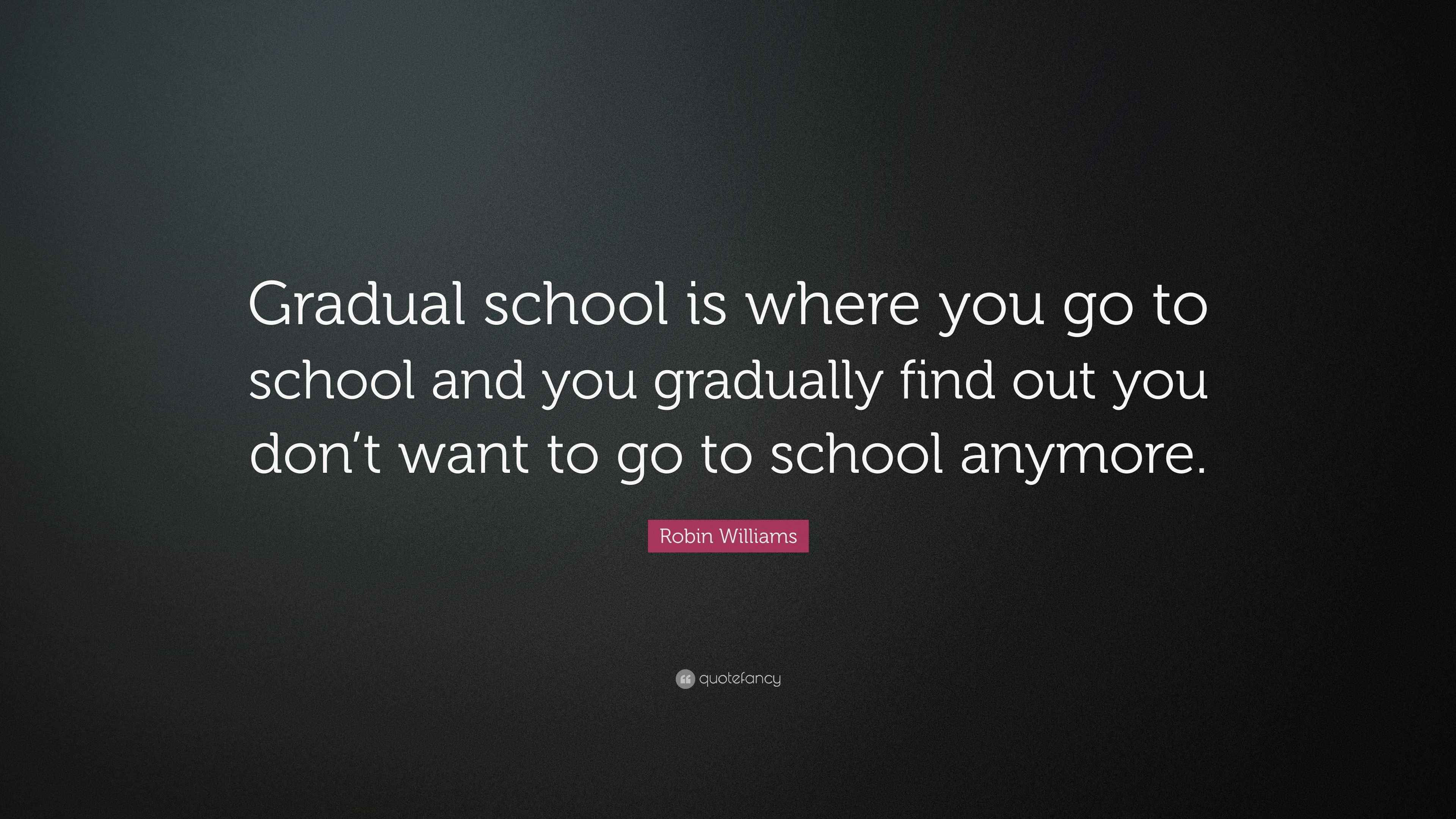 Robin Williams Quote: “Gradual school is where you go to school and you ...