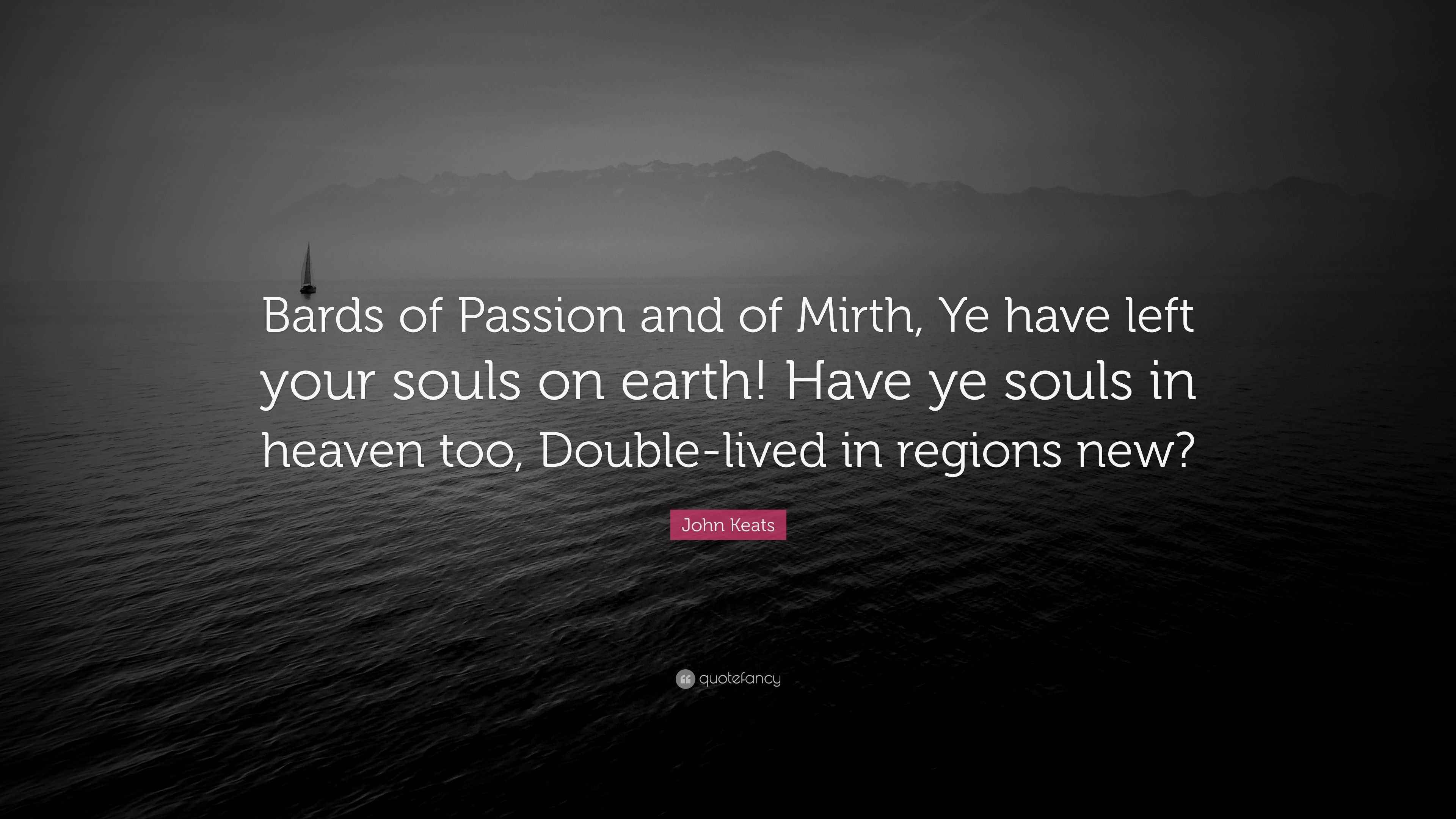 John Keats Quote: “Bards of Passion and of Mirth, Ye have left your ...