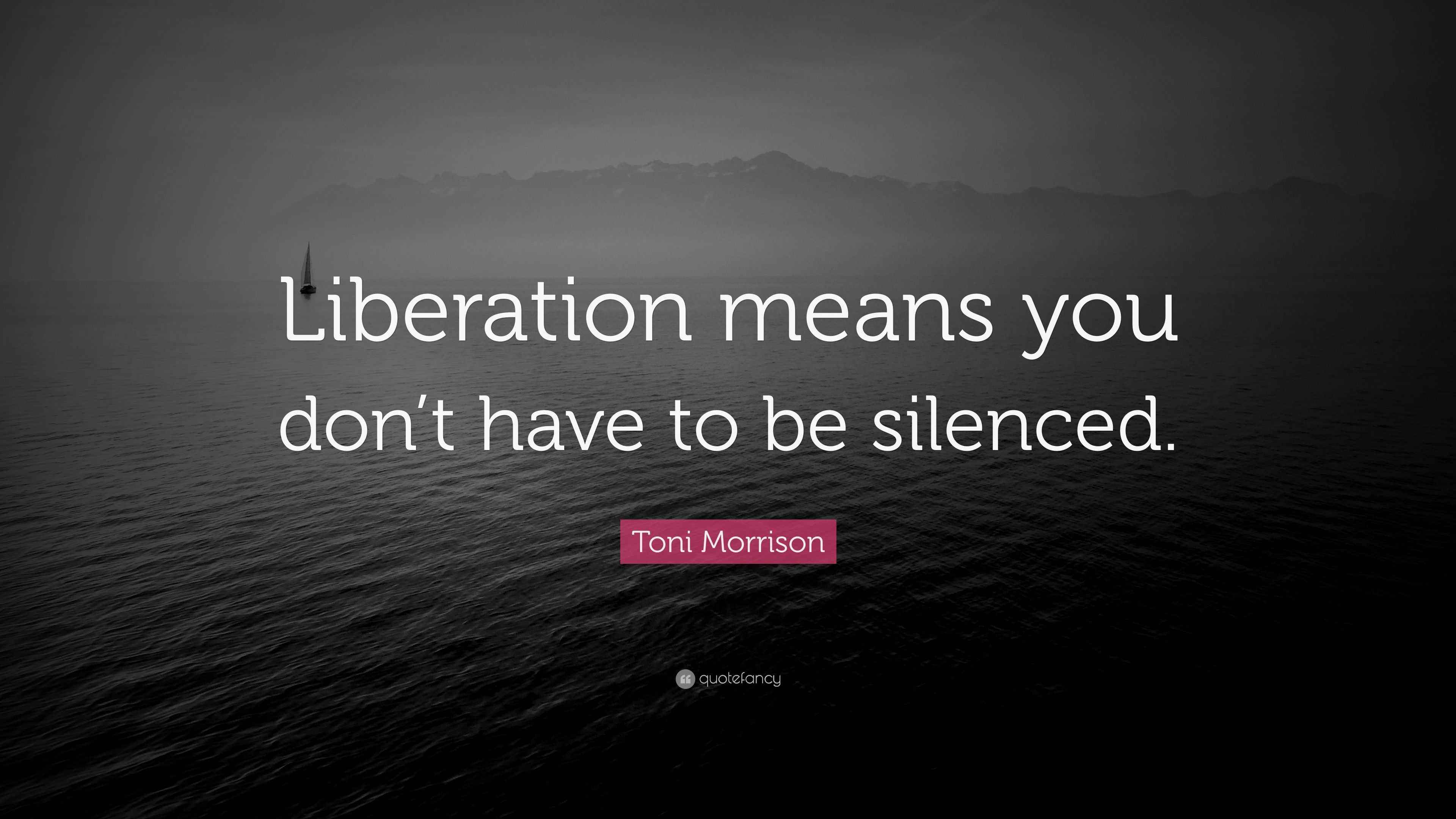 Toni Morrison Quote: “Liberation means you don’t have to be silenced.”
