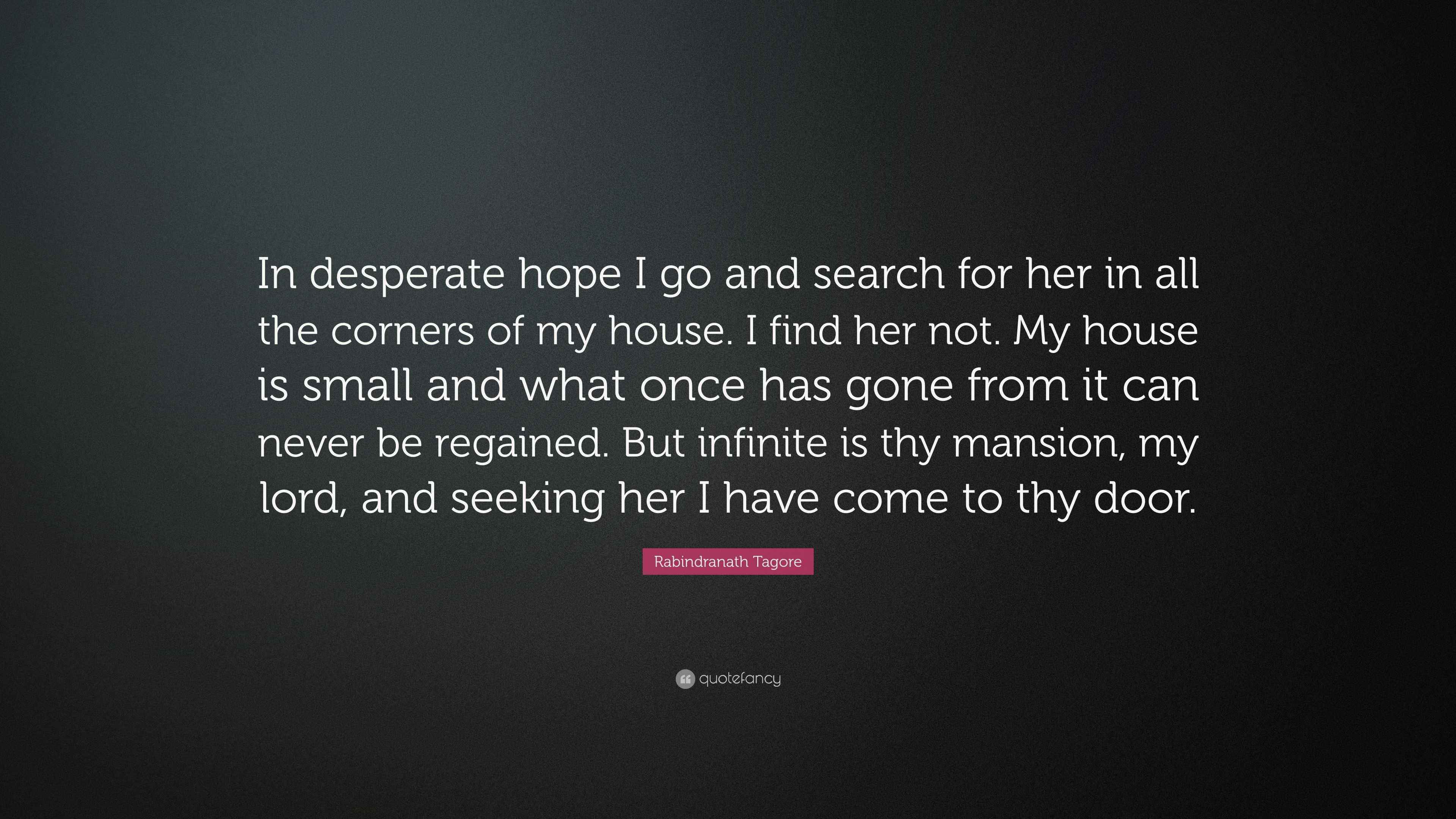 Rabindranath Tagore Quote: “In desperate hope I go and search for her ...