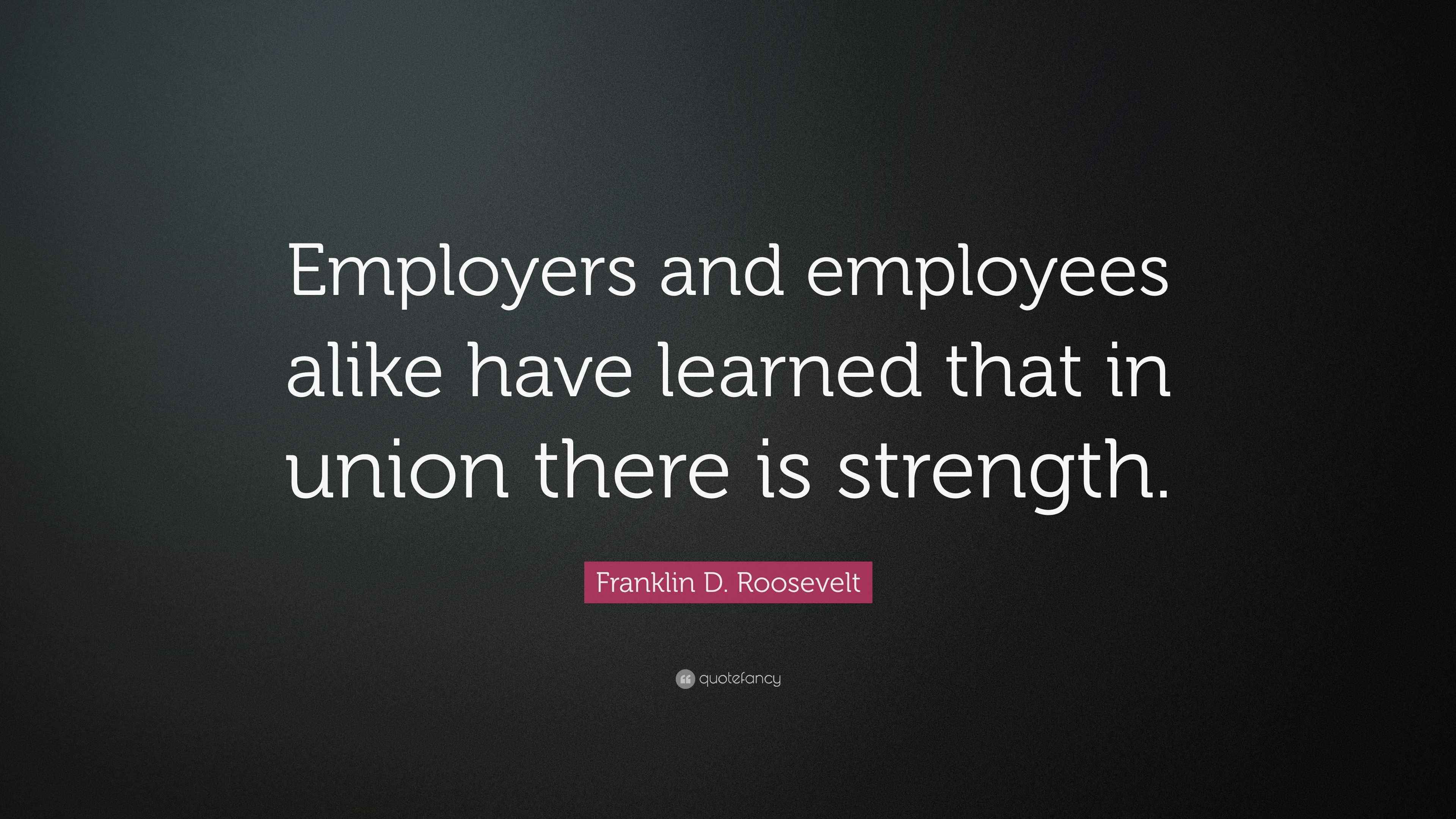 Franklin D. Roosevelt Quote: “Employers and employees alike have ...