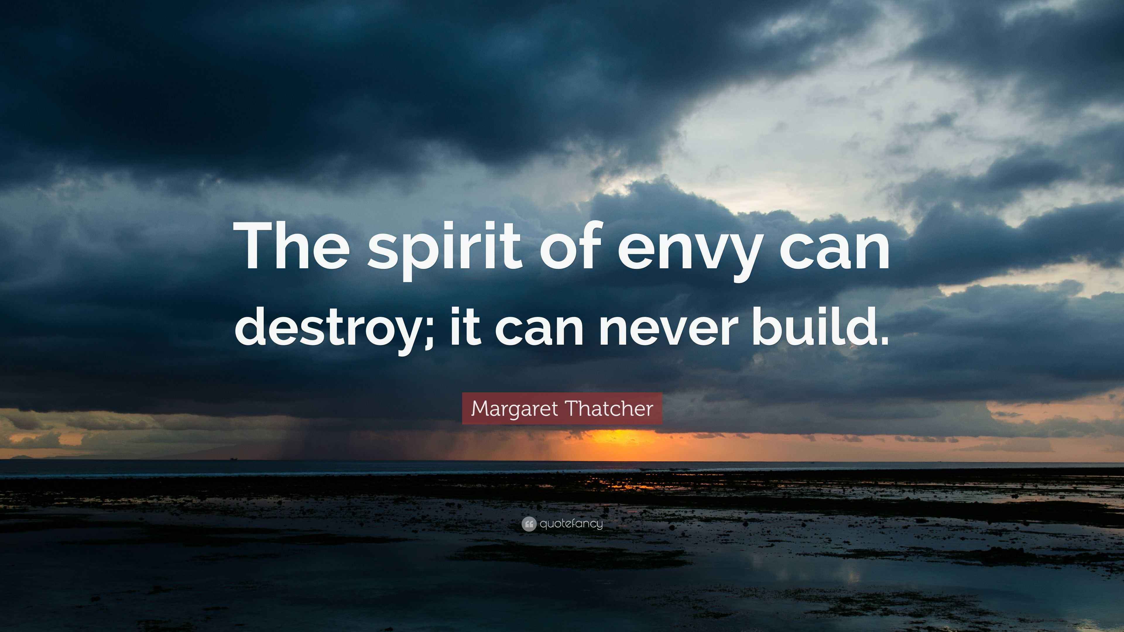 Margaret Thatcher Quote: “The spirit of envy can destroy; it can never ...