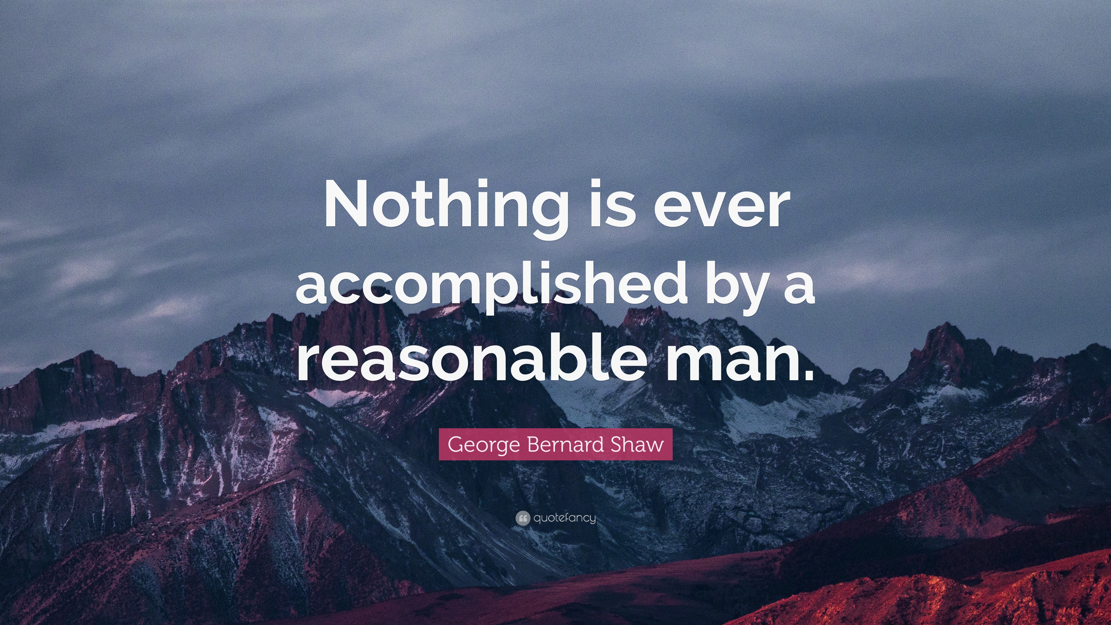George Bernard Shaw Quote: “Nothing is ever accomplished by a ...
