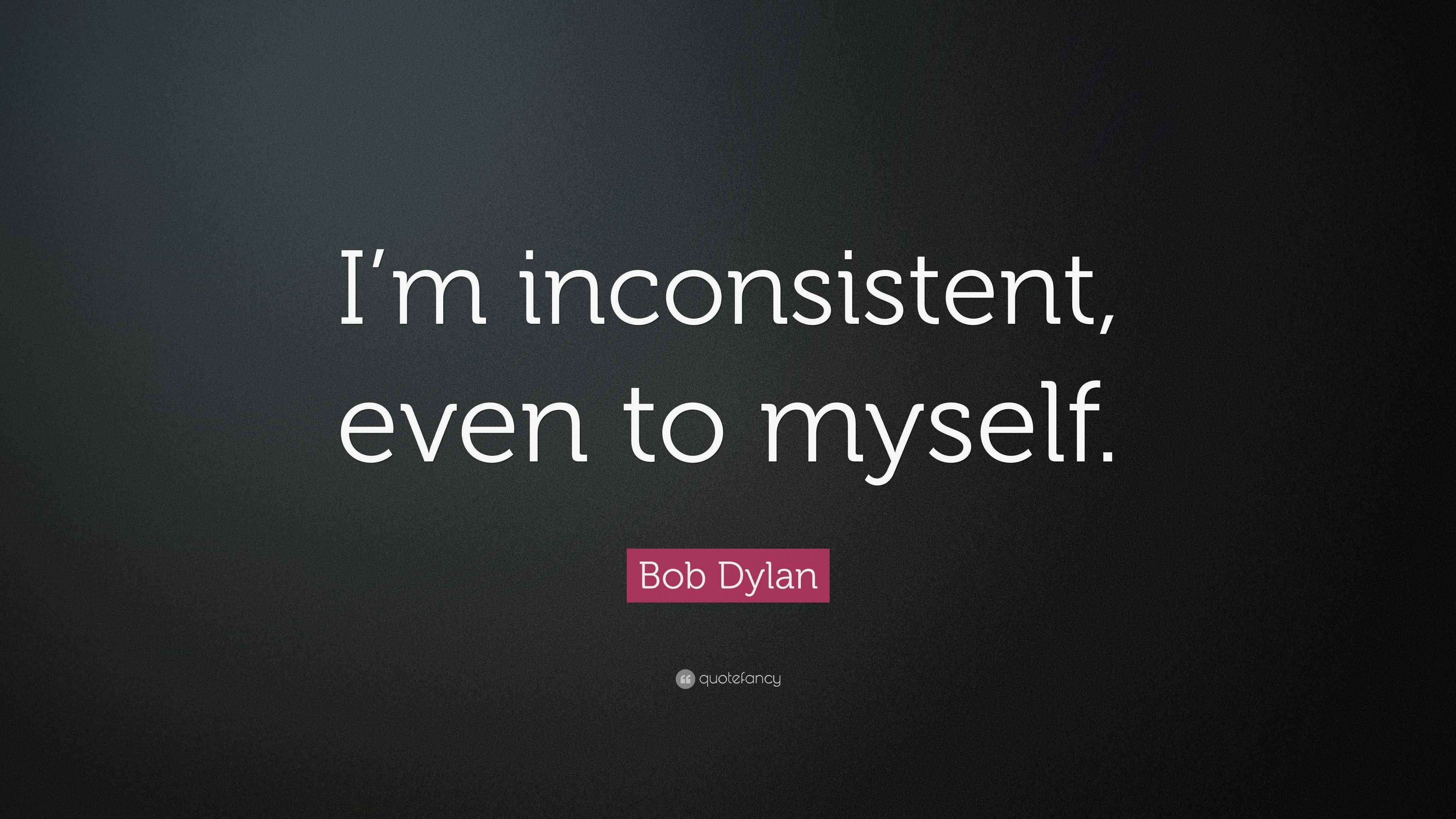 Bob Dylan Quote: “I’m inconsistent, even to myself.”