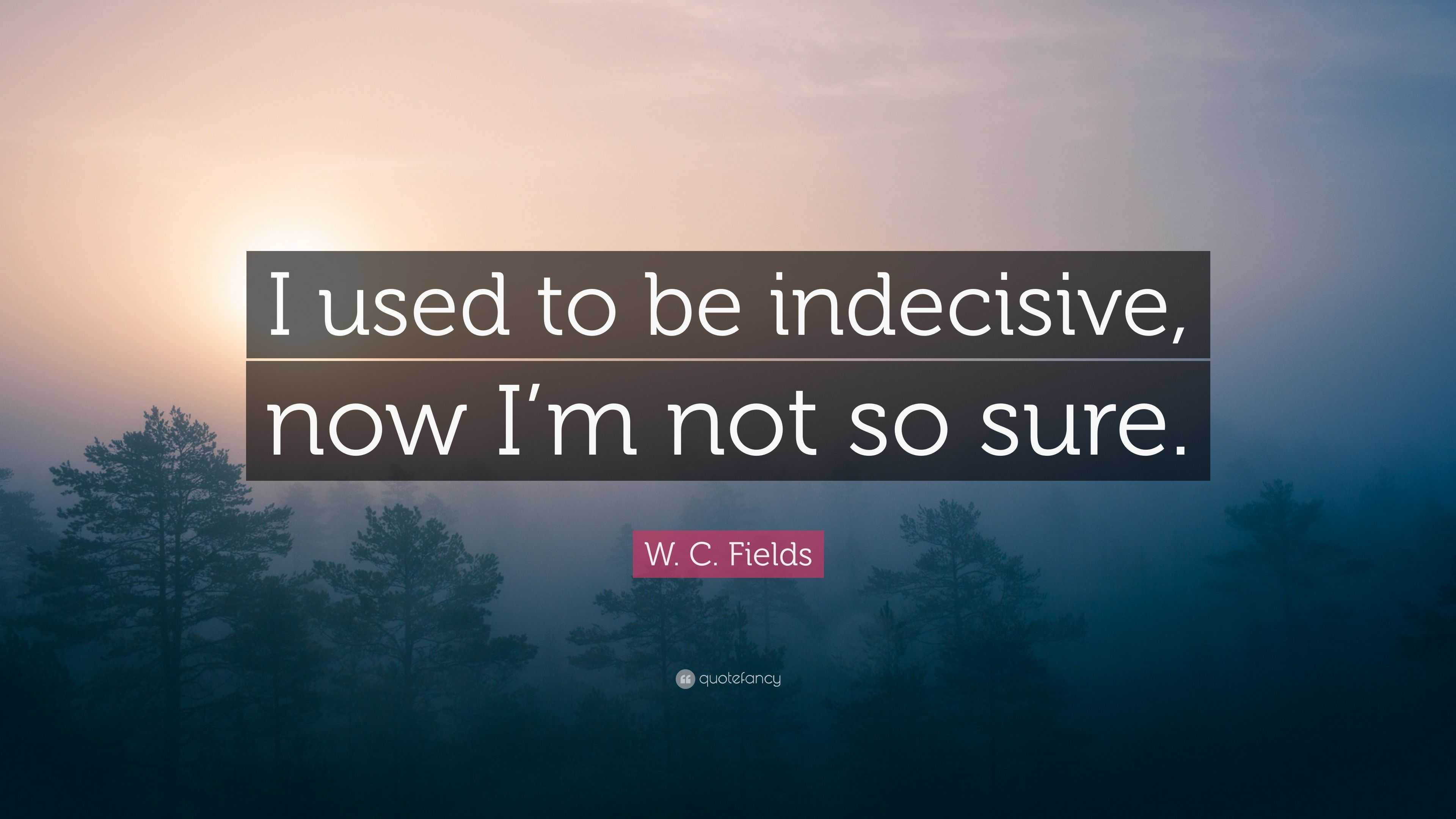 W. C. Fields Quote: “I used to be indecisive, now I’m not so sure.”