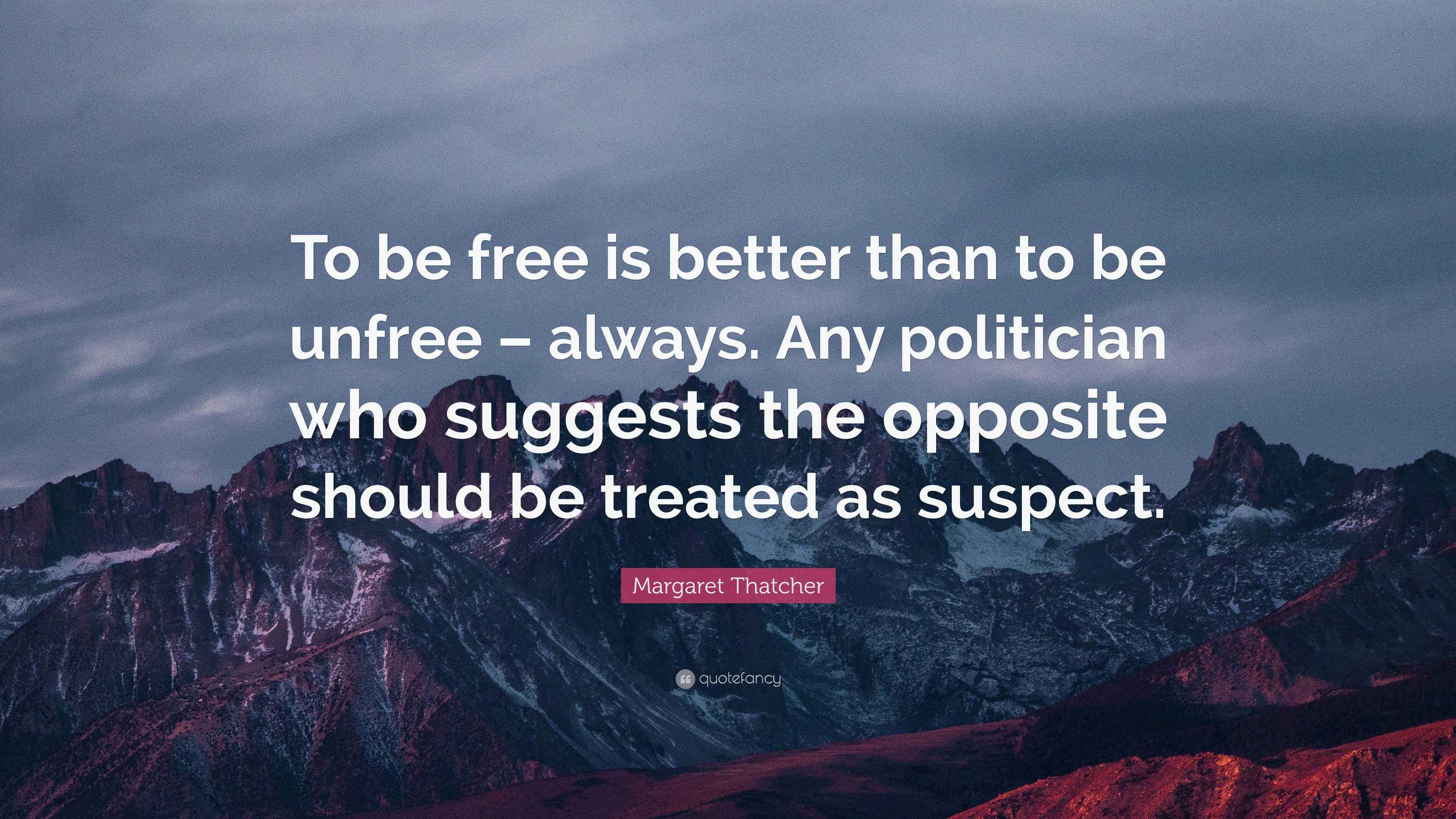 Margaret Thatcher Quote: “To be free is better than to be unfree ...