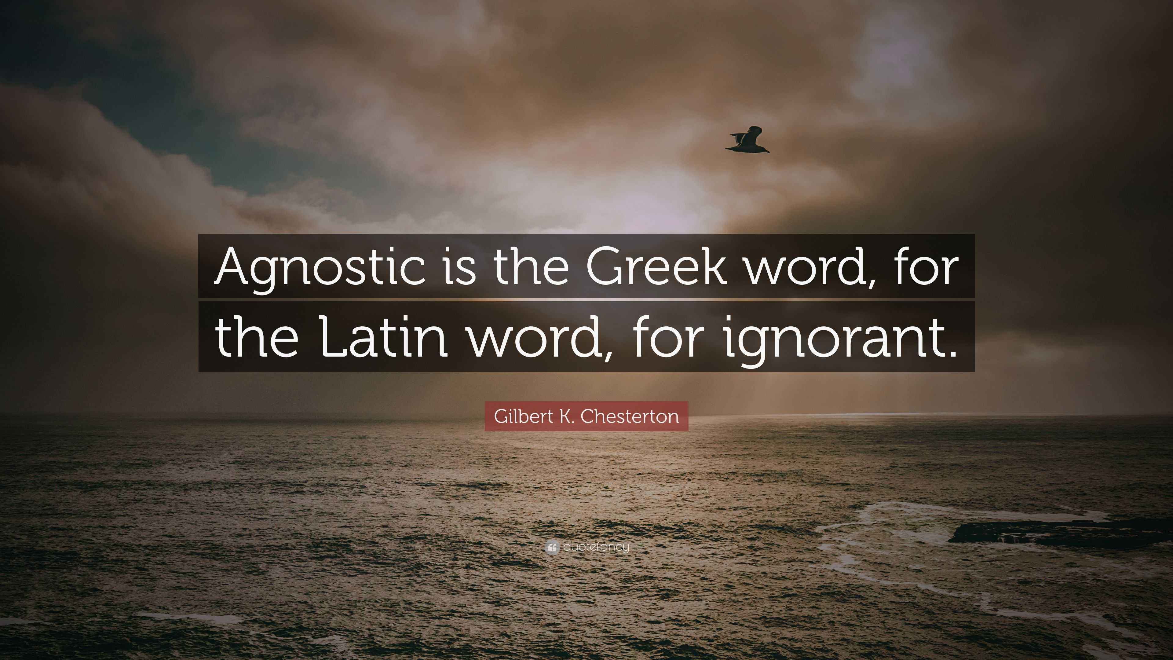 Gilbert K. Chesterton Quote: “Agnostic is the Greek word, for the Latin ...