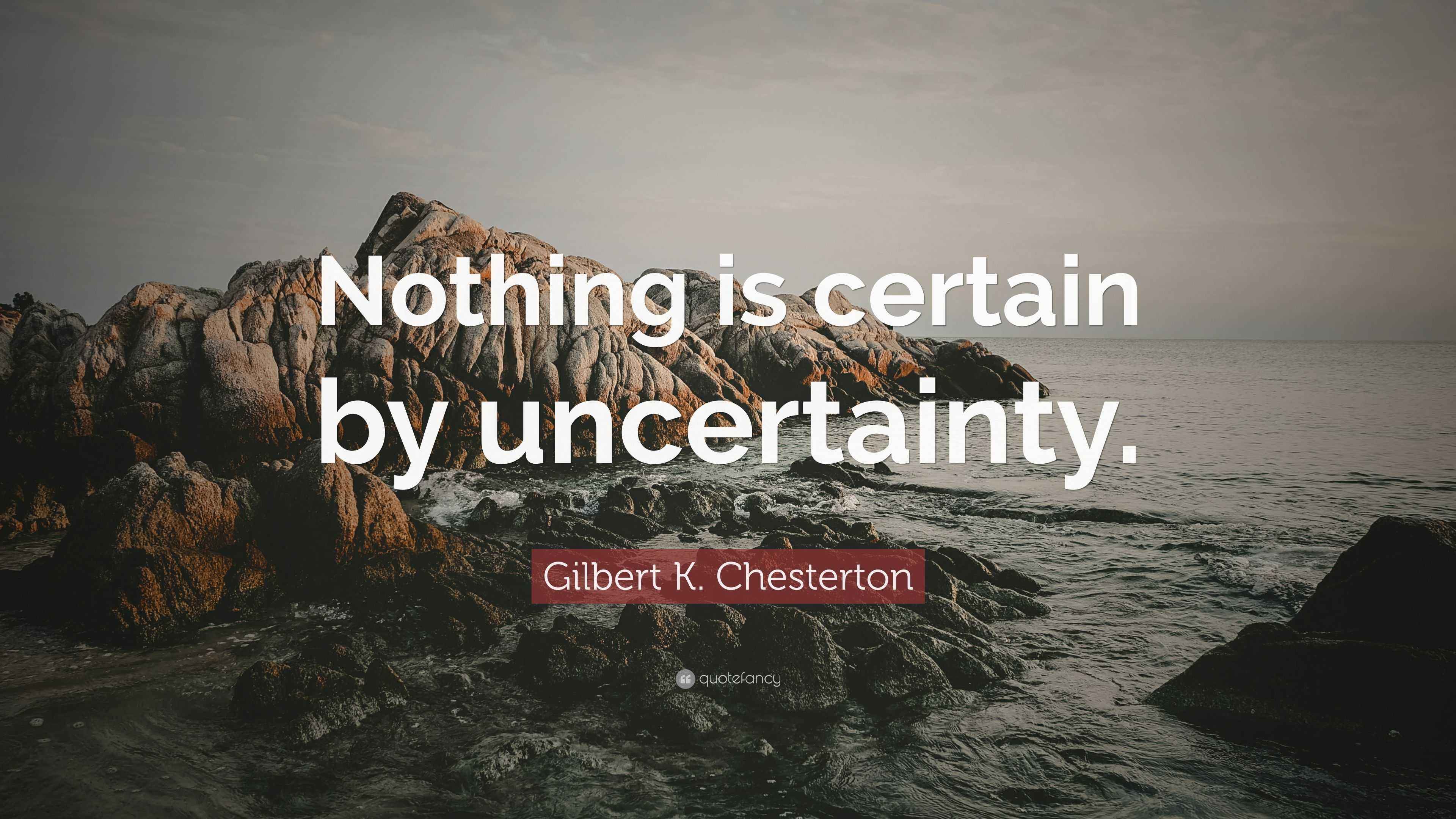 Gilbert K. Chesterton Quote: “Nothing is certain by uncertainty.”