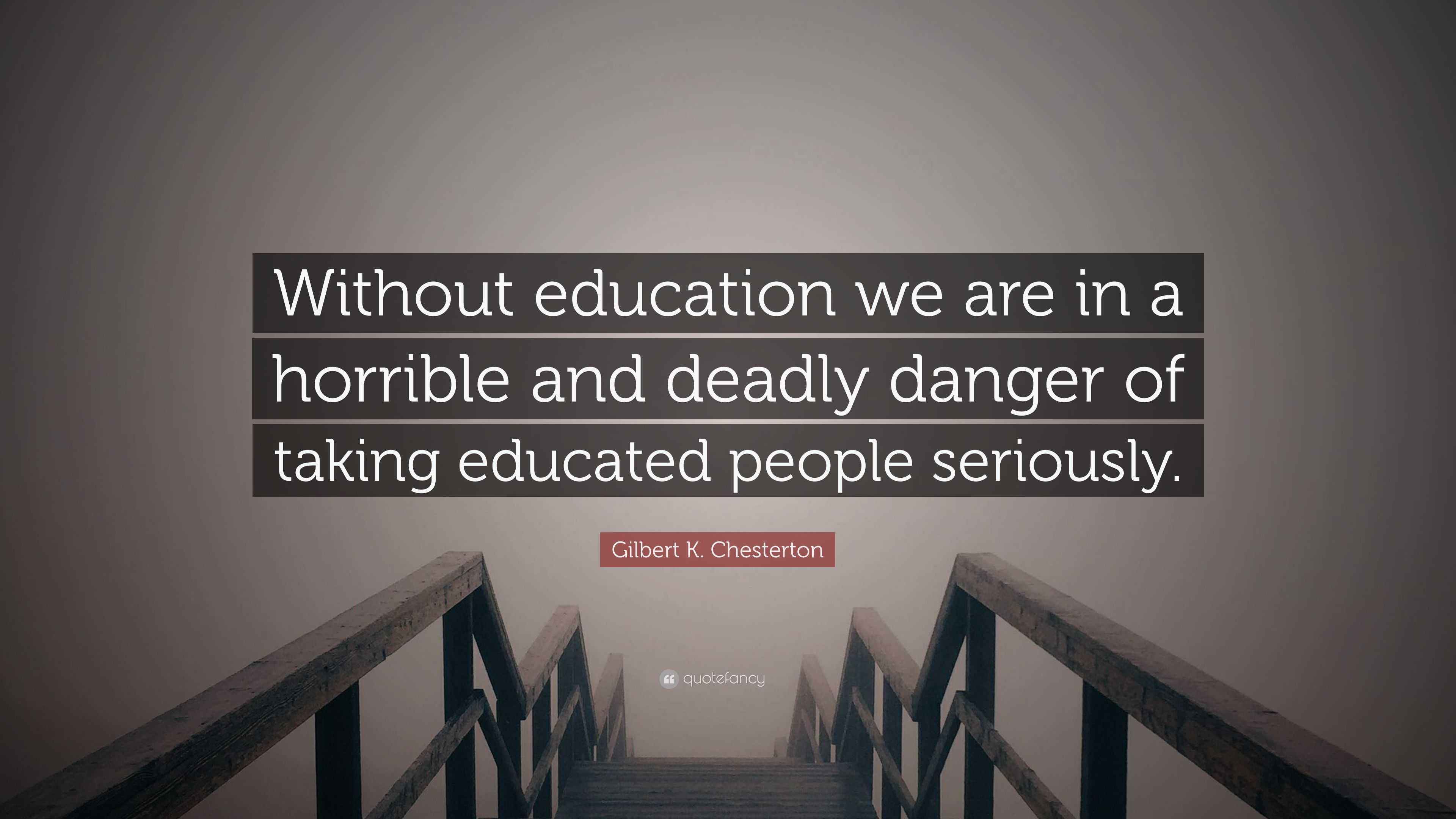 Gilbert K. Chesterton Quote: “Without education we are in a horrible ...