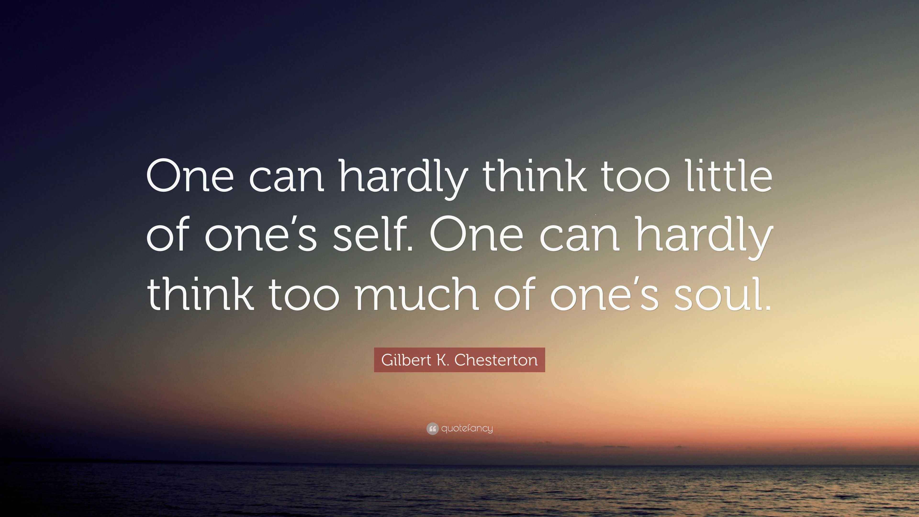 Gilbert K. Chesterton Quote: “One can hardly think too little of one’s ...
