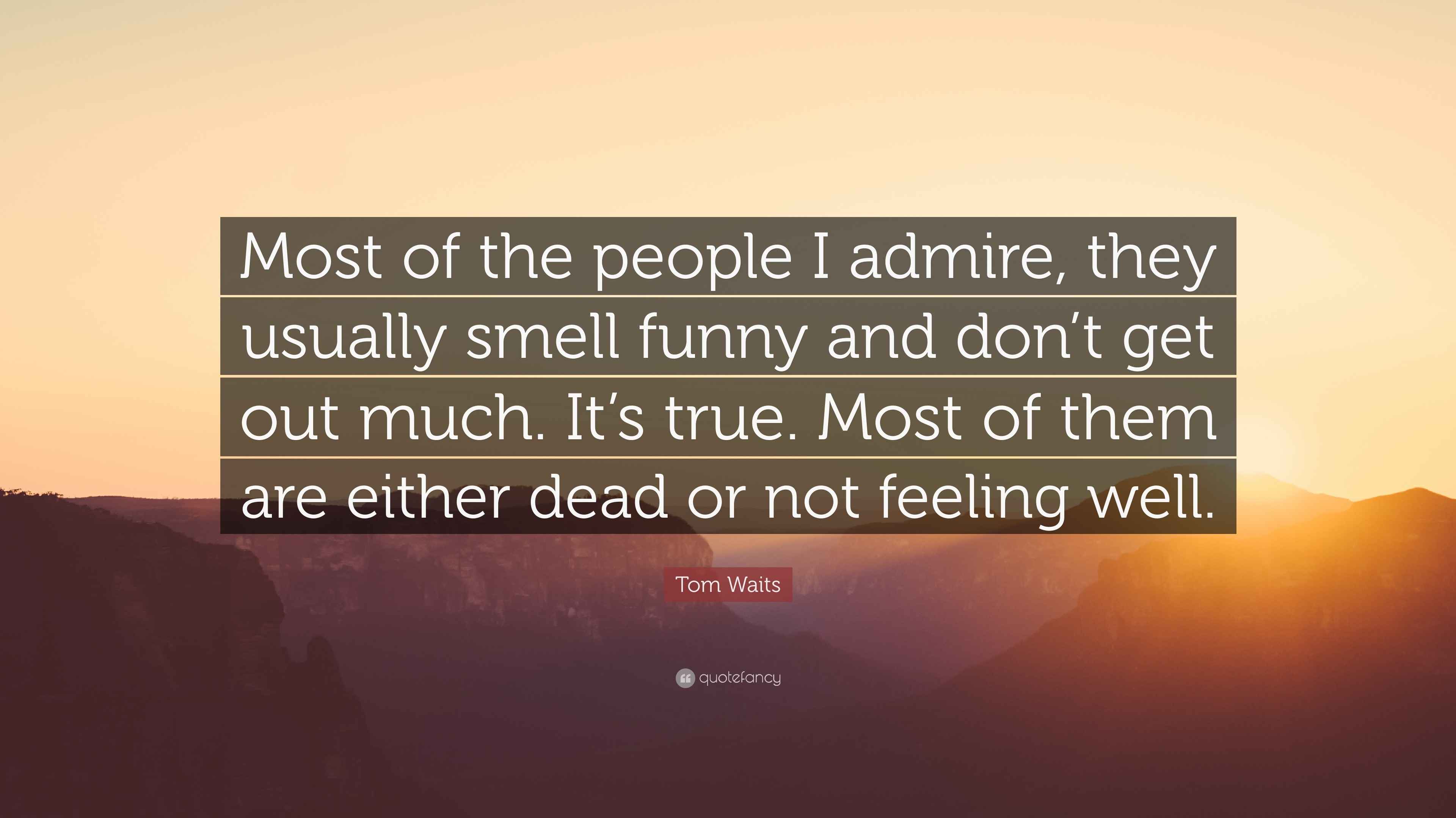Tom Waits Quote: “Most of the people I admire, they usually smell funny ...