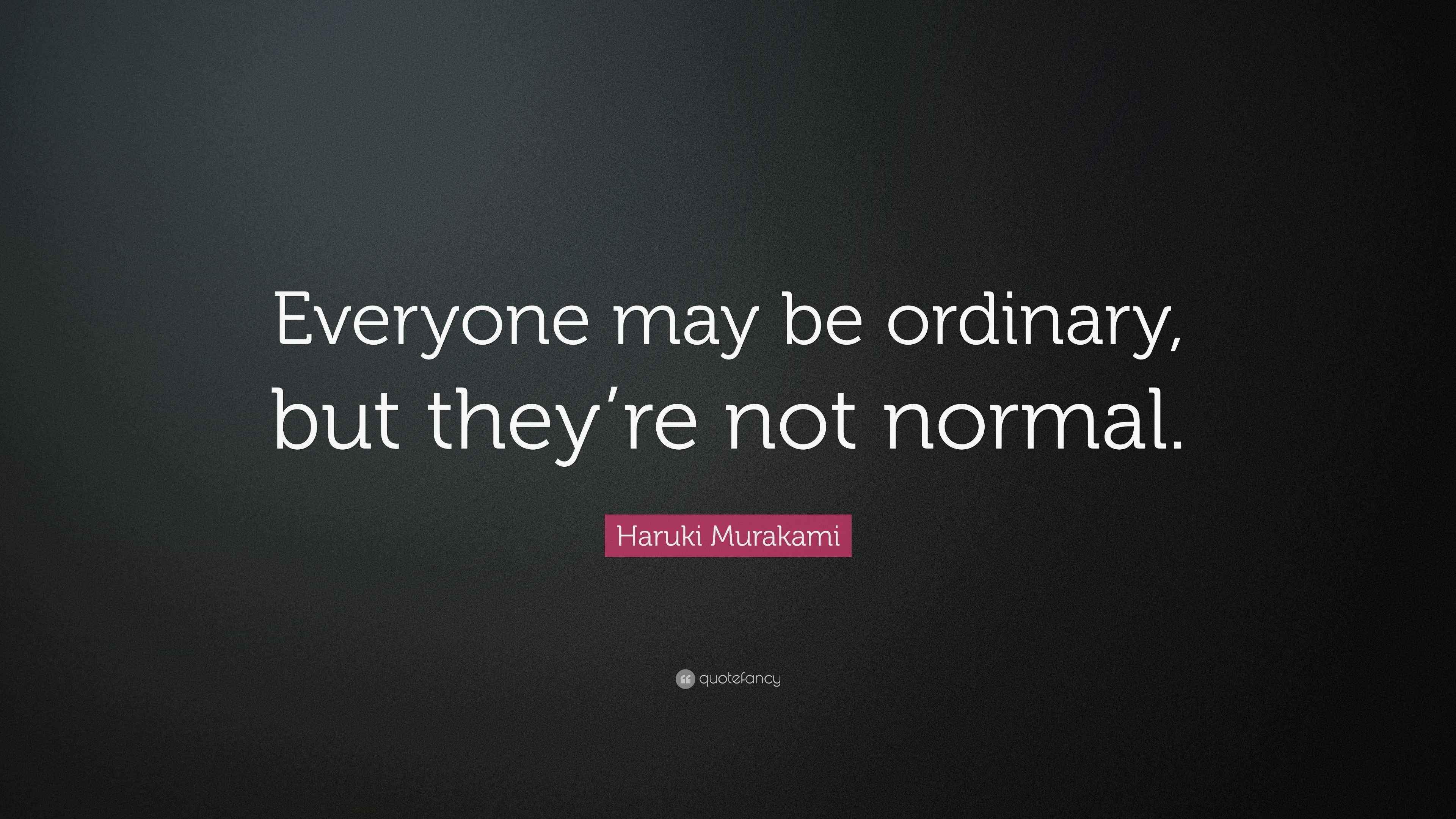 Haruki Murakami Quote: “Everyone may be ordinary, but they’re not normal.”