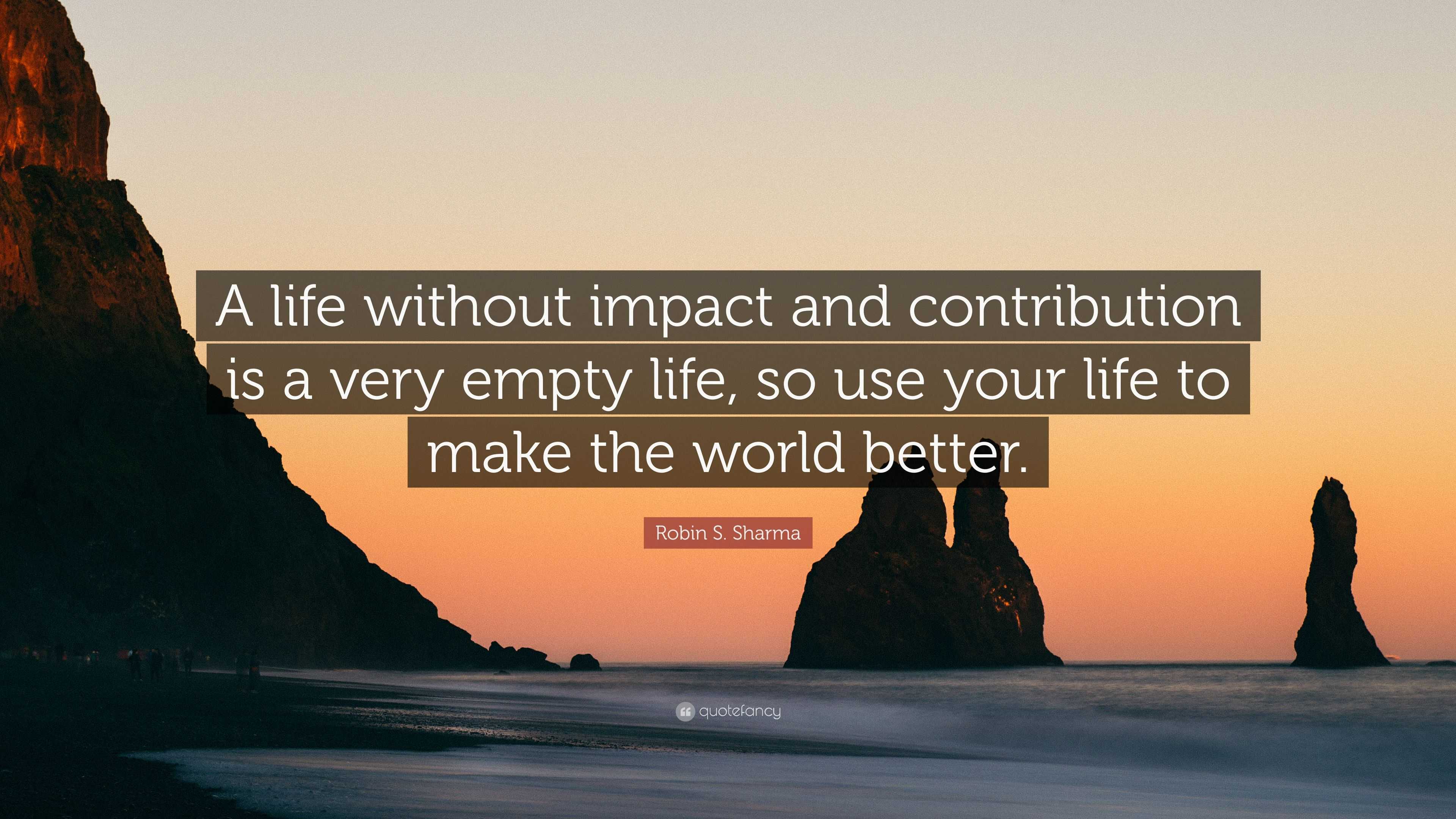Robin S. Sharma Quote: “A life without impact and contribution is a ...