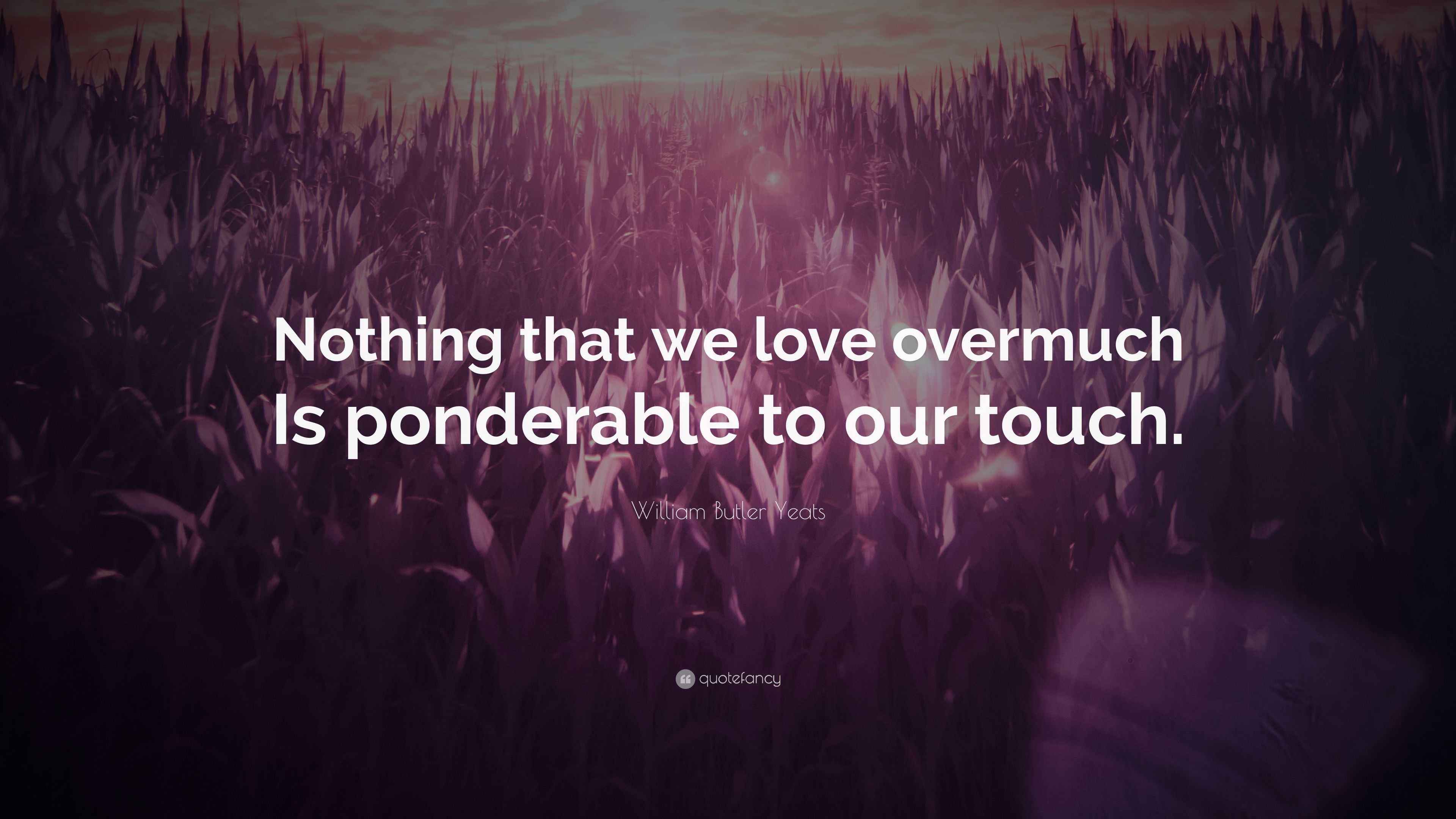 William Butler Yeats Quote: “Nothing that we love overmuch Is ...