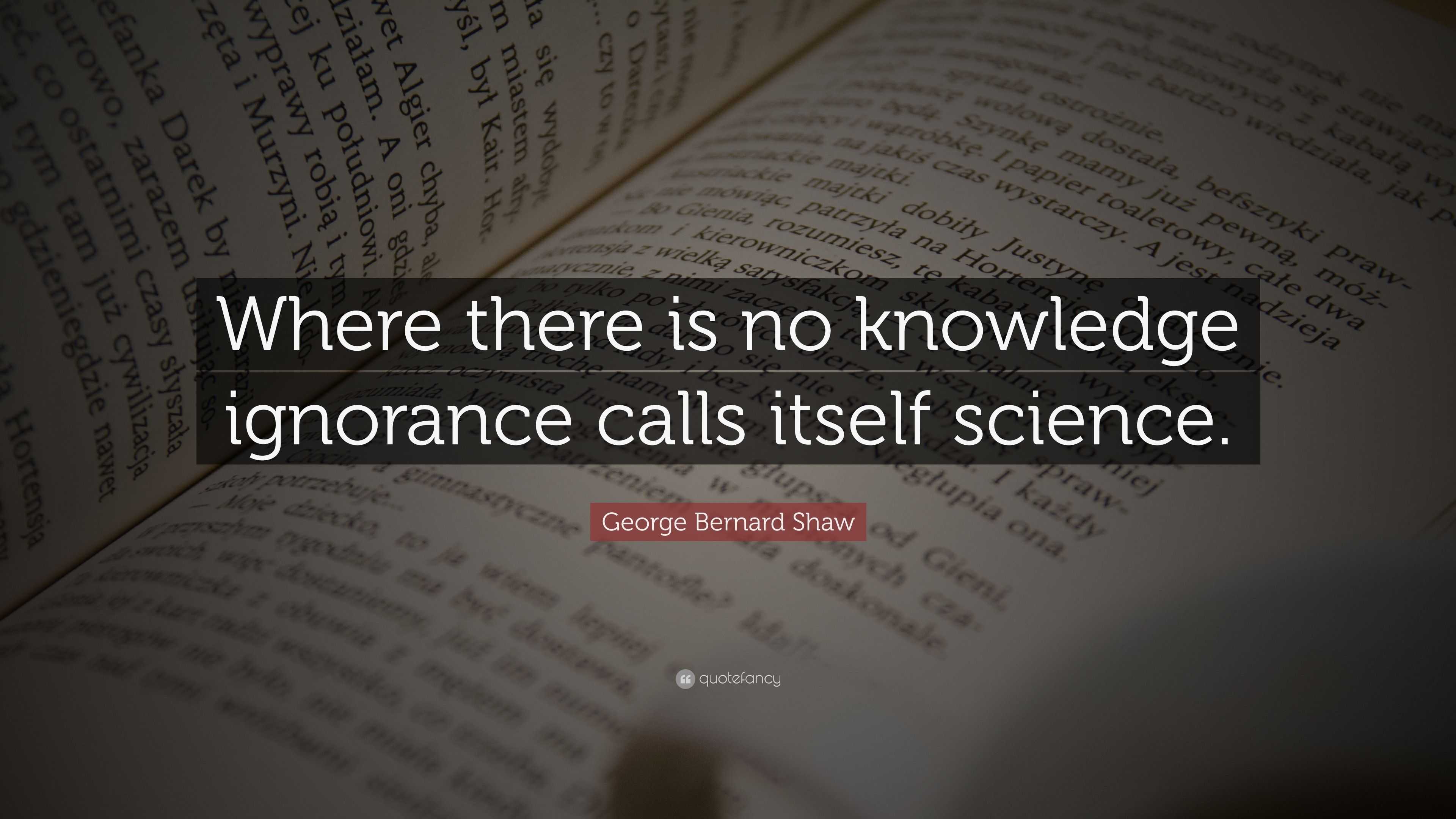 George Bernard Shaw Quote: “Where there is no knowledge ignorance calls ...