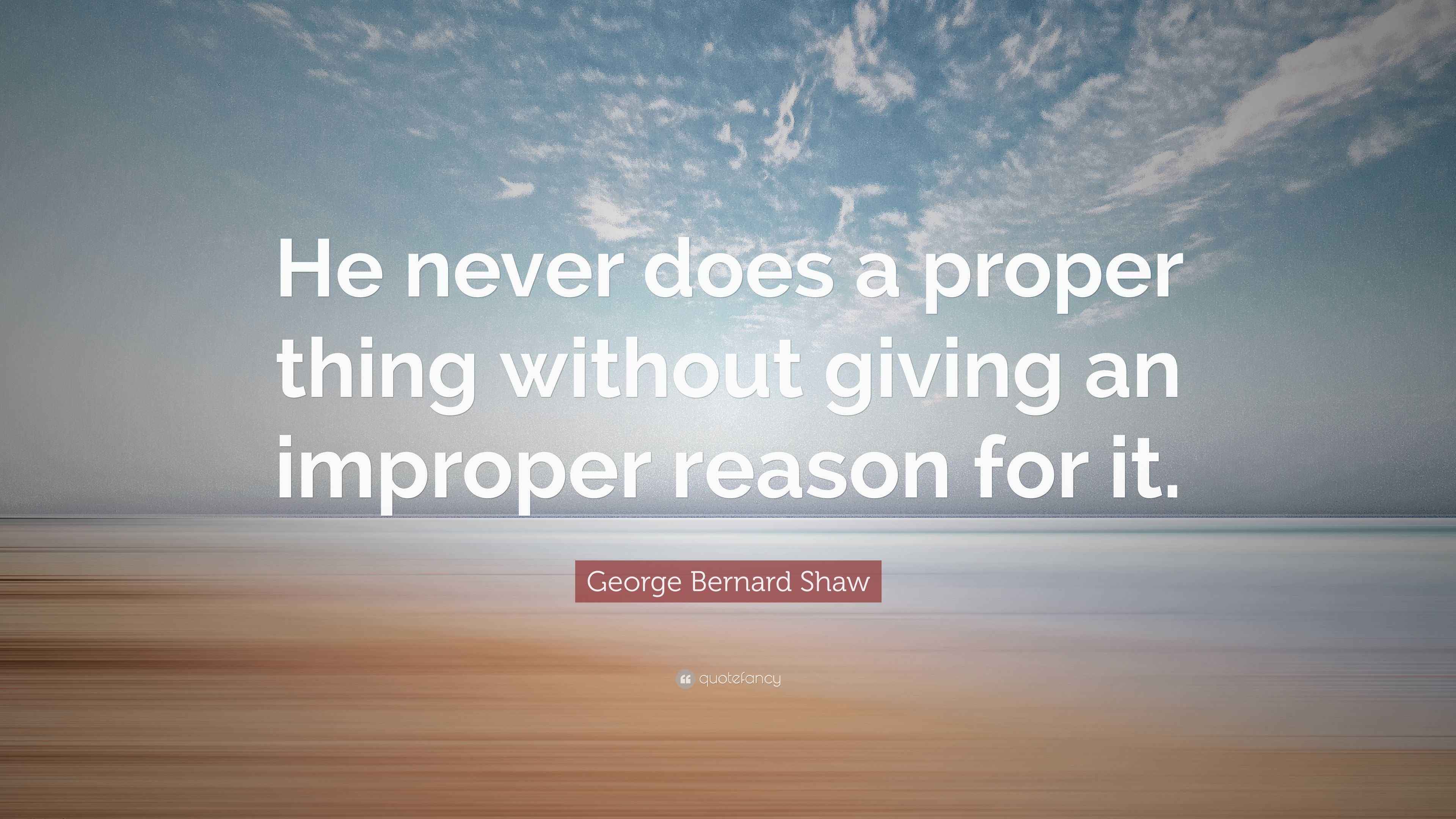 George Bernard Shaw Quote: “He never does a proper thing without giving ...
