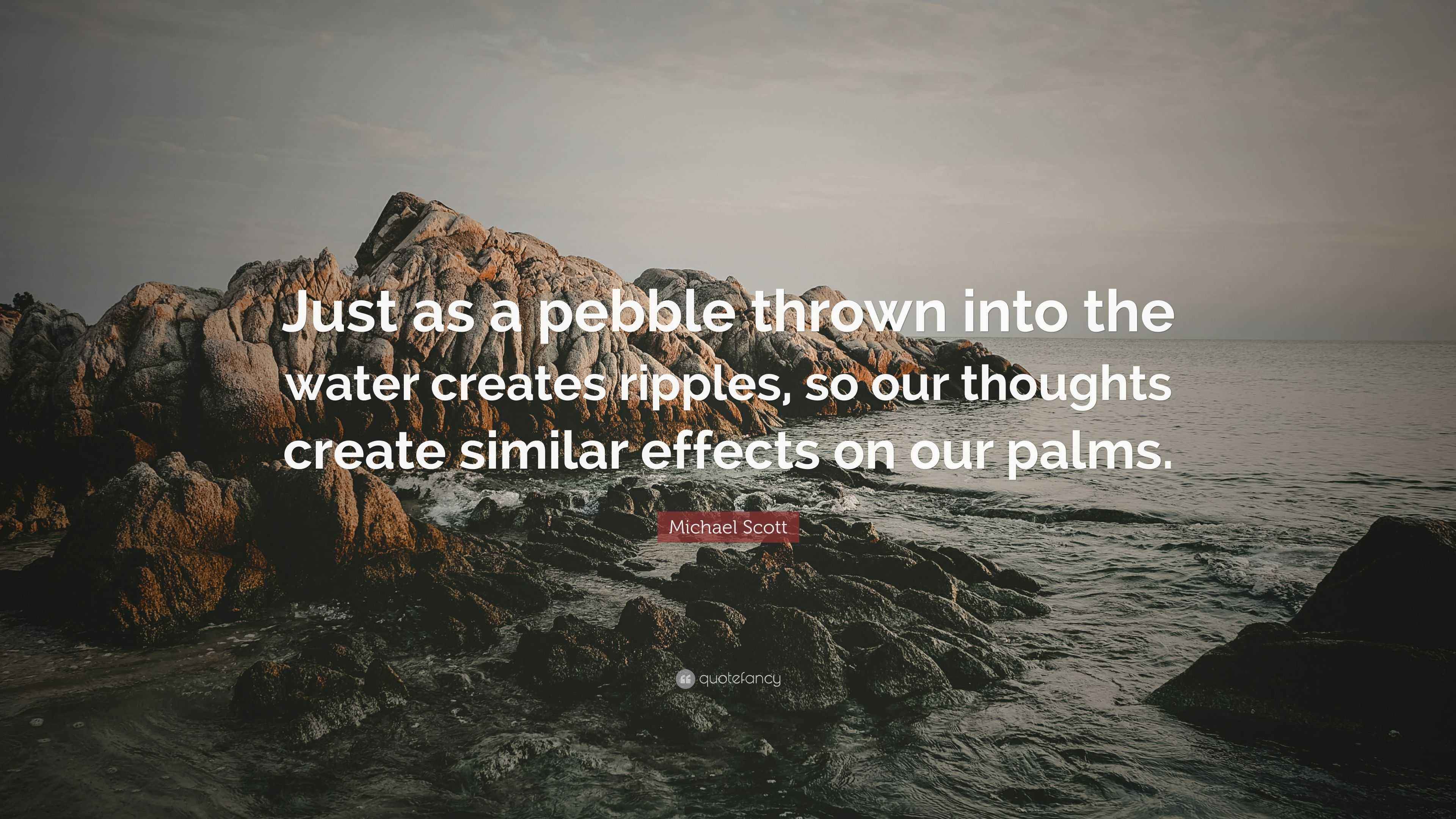 Michael Scott Quote: “Just as a pebble thrown into the water creates ...