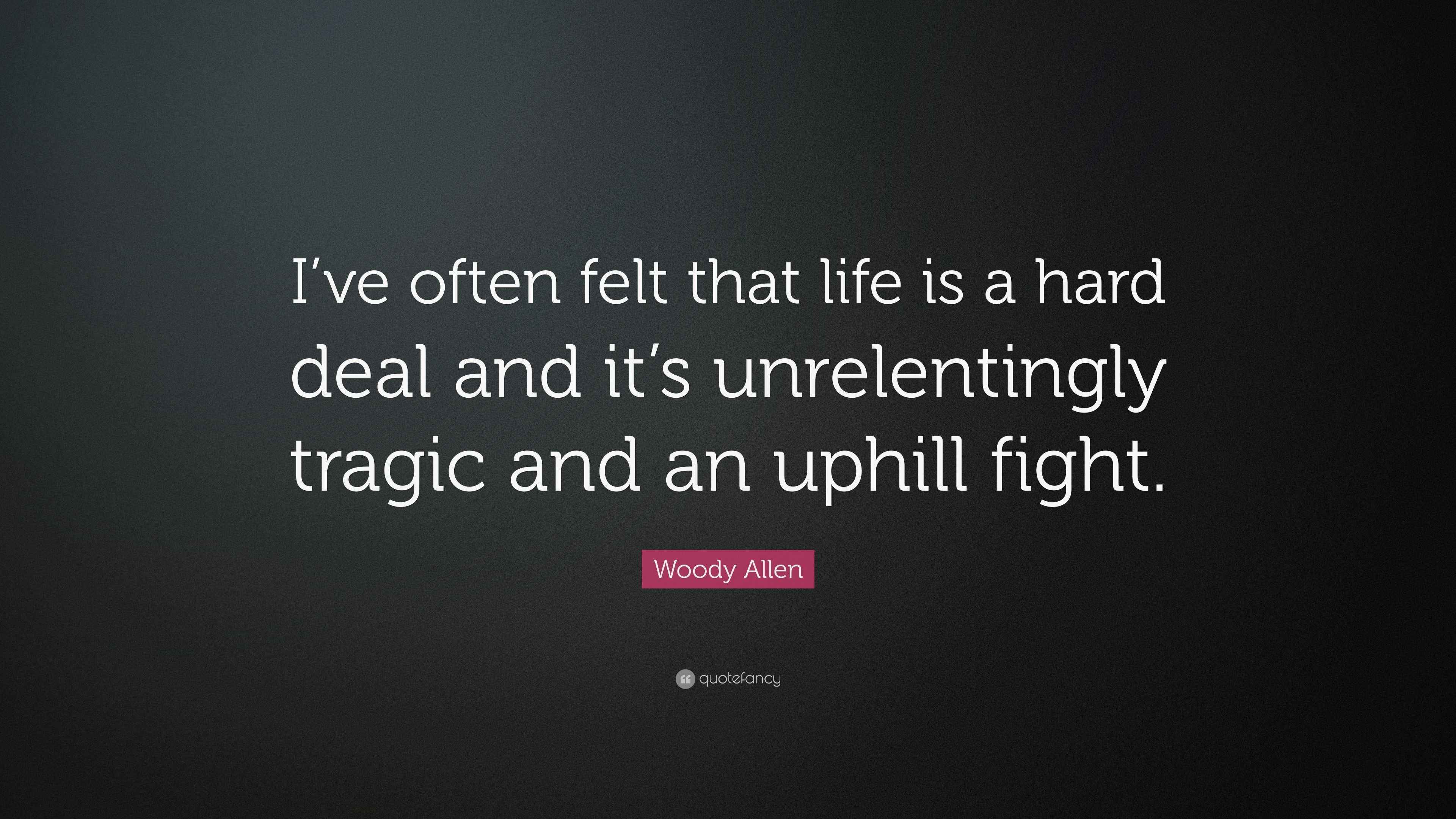 Woody Allen Quote: “I’ve often felt that life is a hard deal and it’s ...