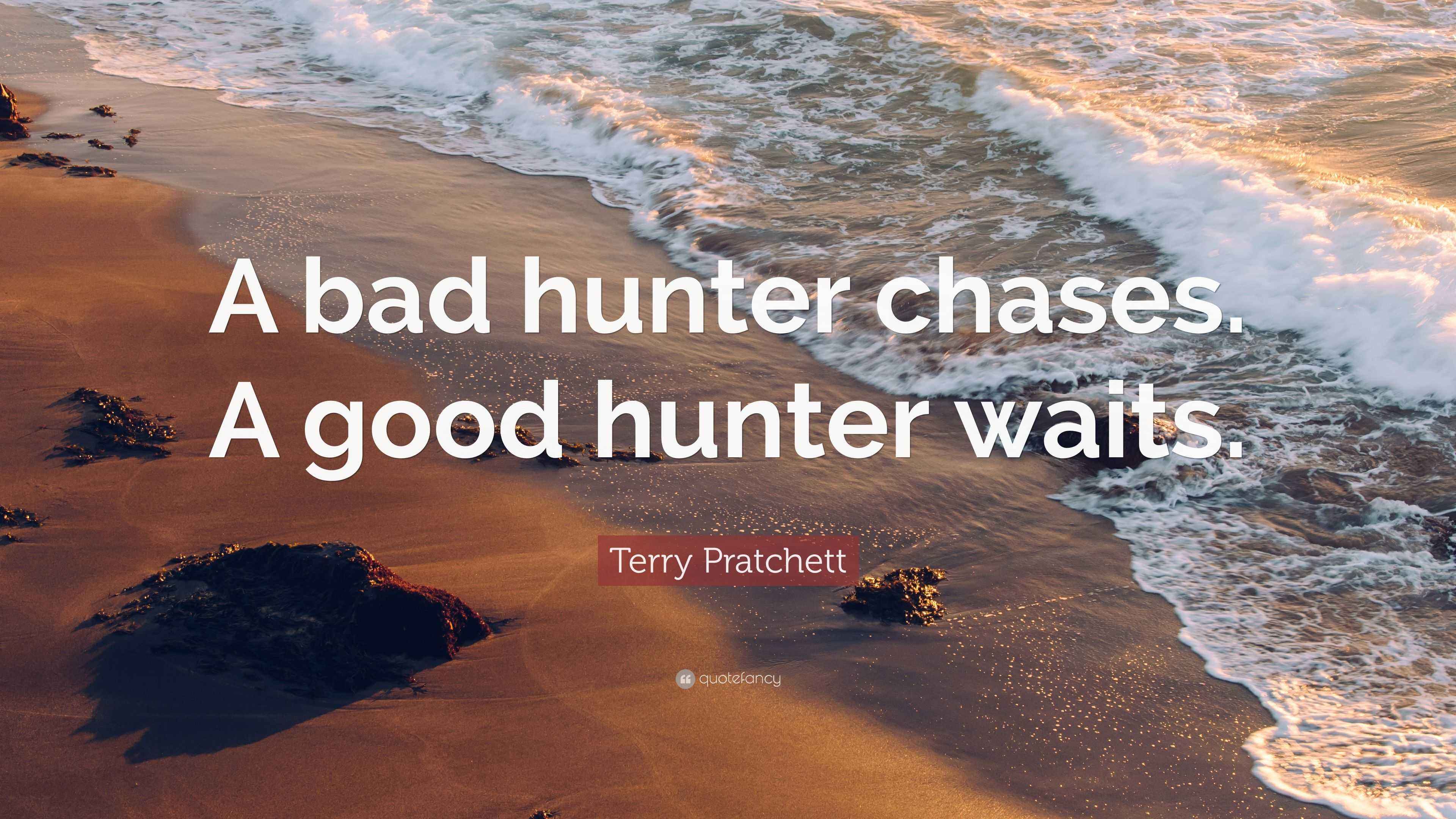 Terry Pratchett Quote: “A bad hunter chases. A good hunter waits.”
