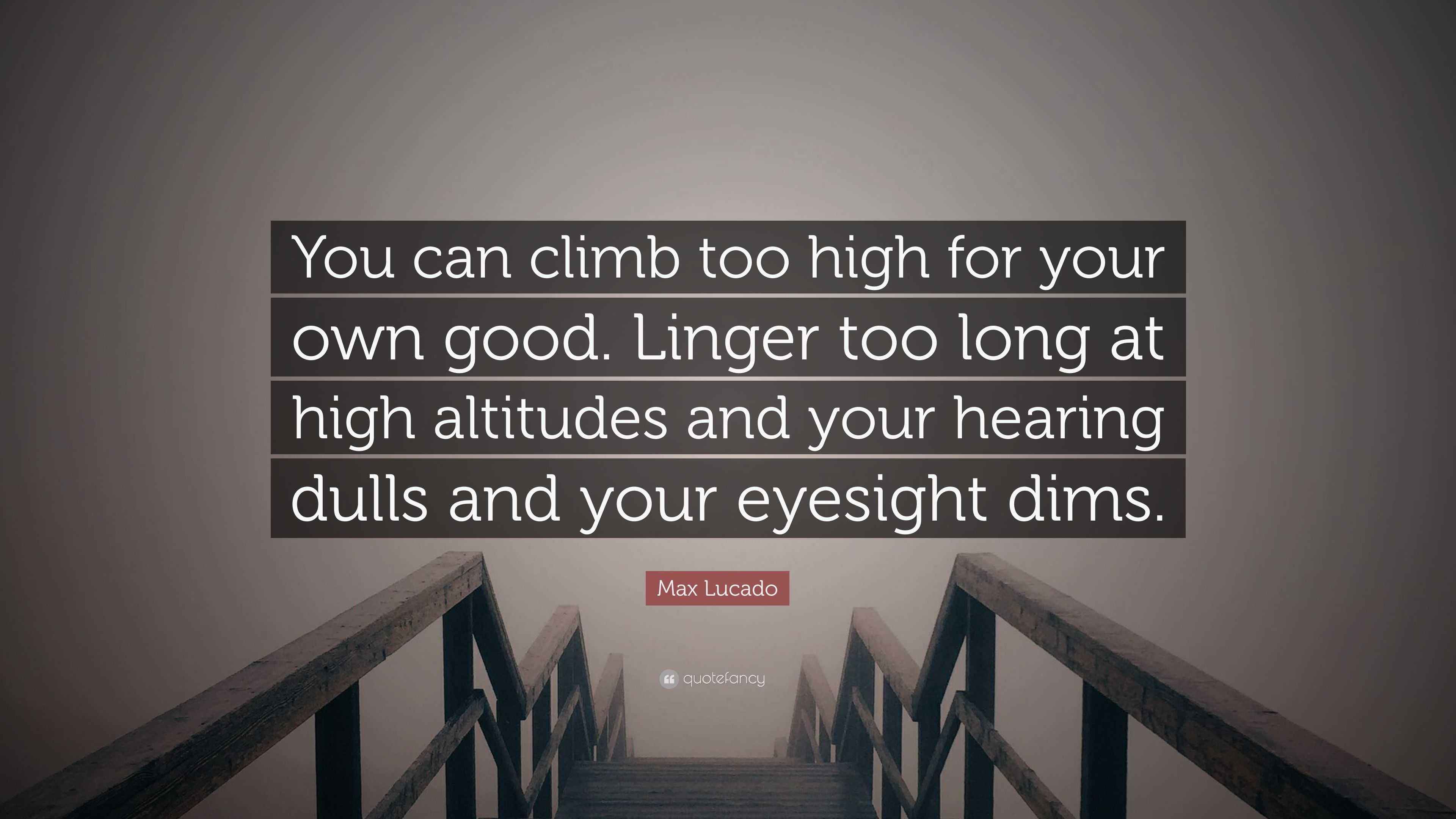 Max Lucado Quote: “You can climb too high for your own good. Linger too ...