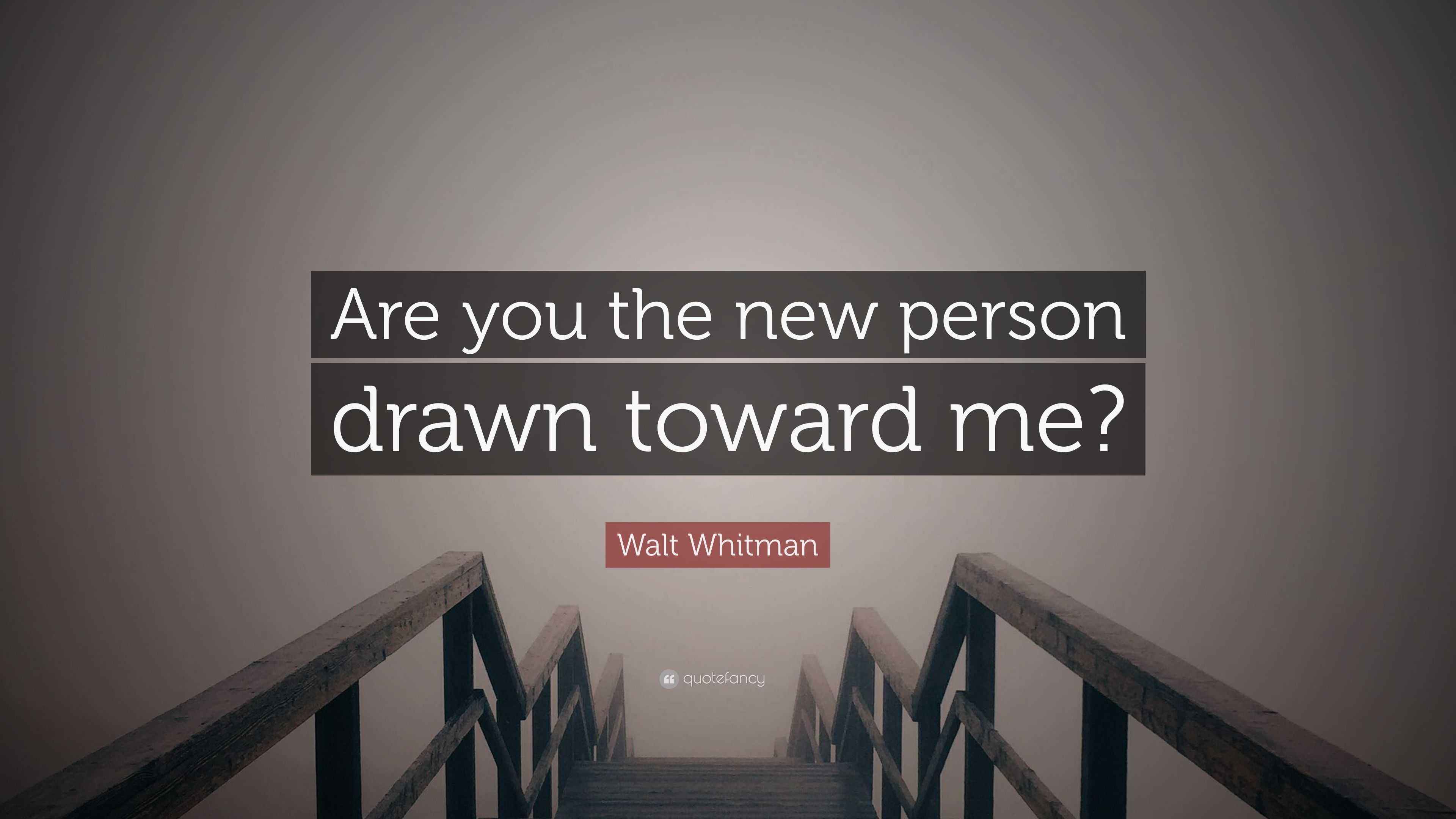 Walt Whitman Quote: “Are you the new person drawn toward me?”