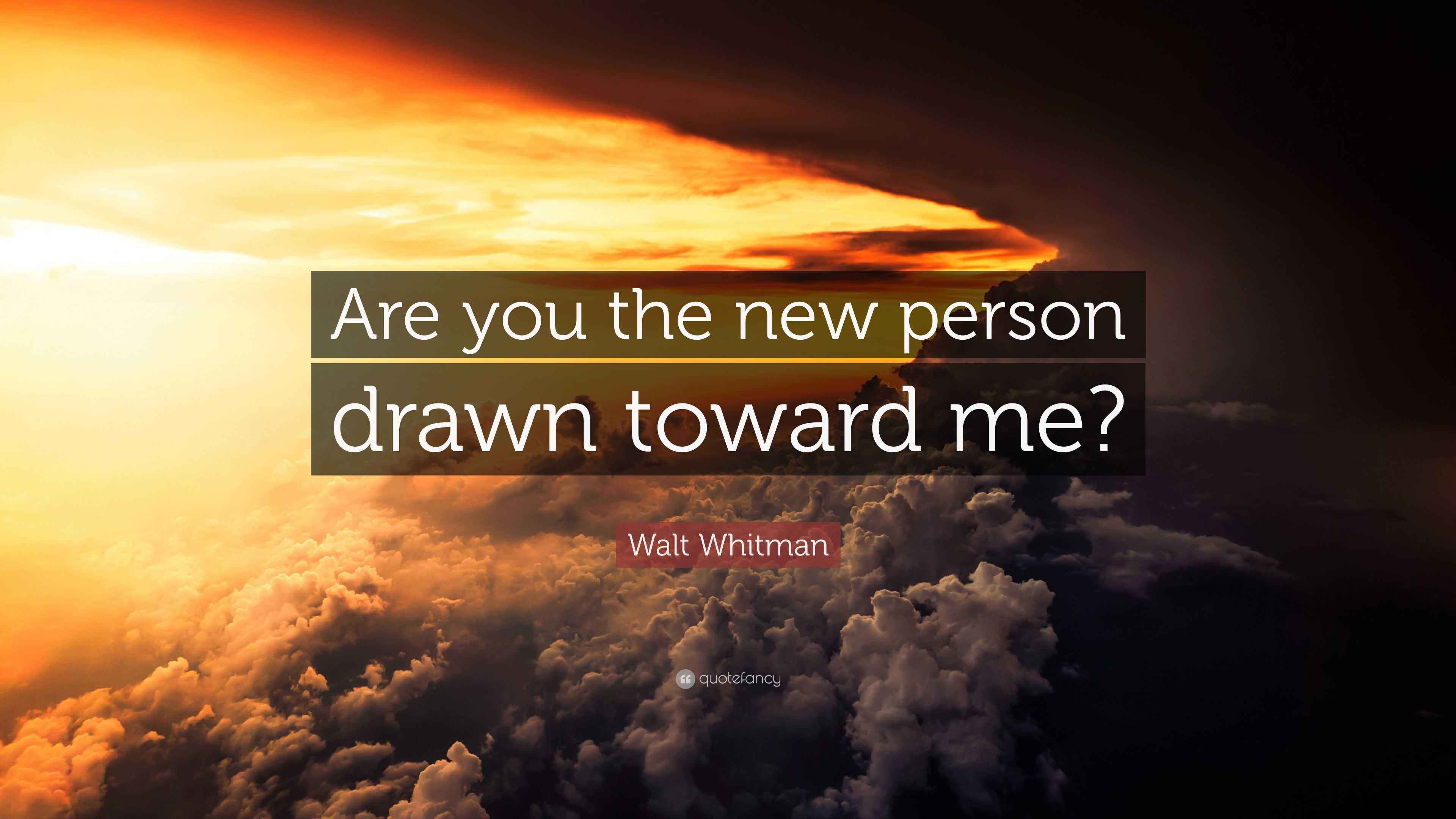 Walt Whitman Quote: “Are you the new person drawn toward me?”