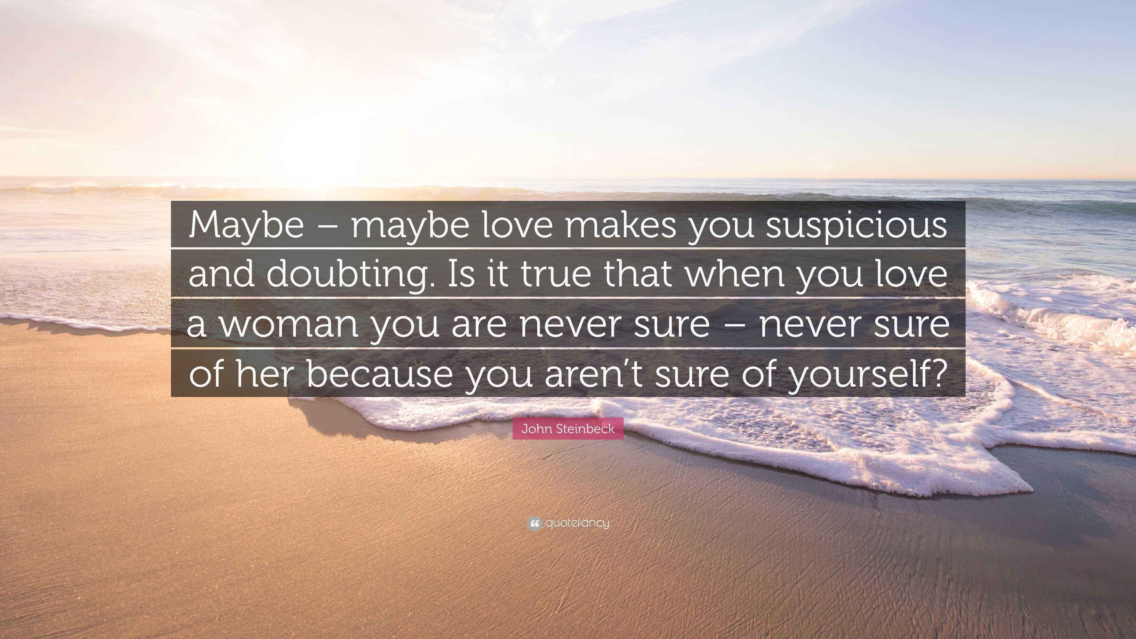 John Steinbeck Quote: “Maybe – maybe love makes you suspicious and ...