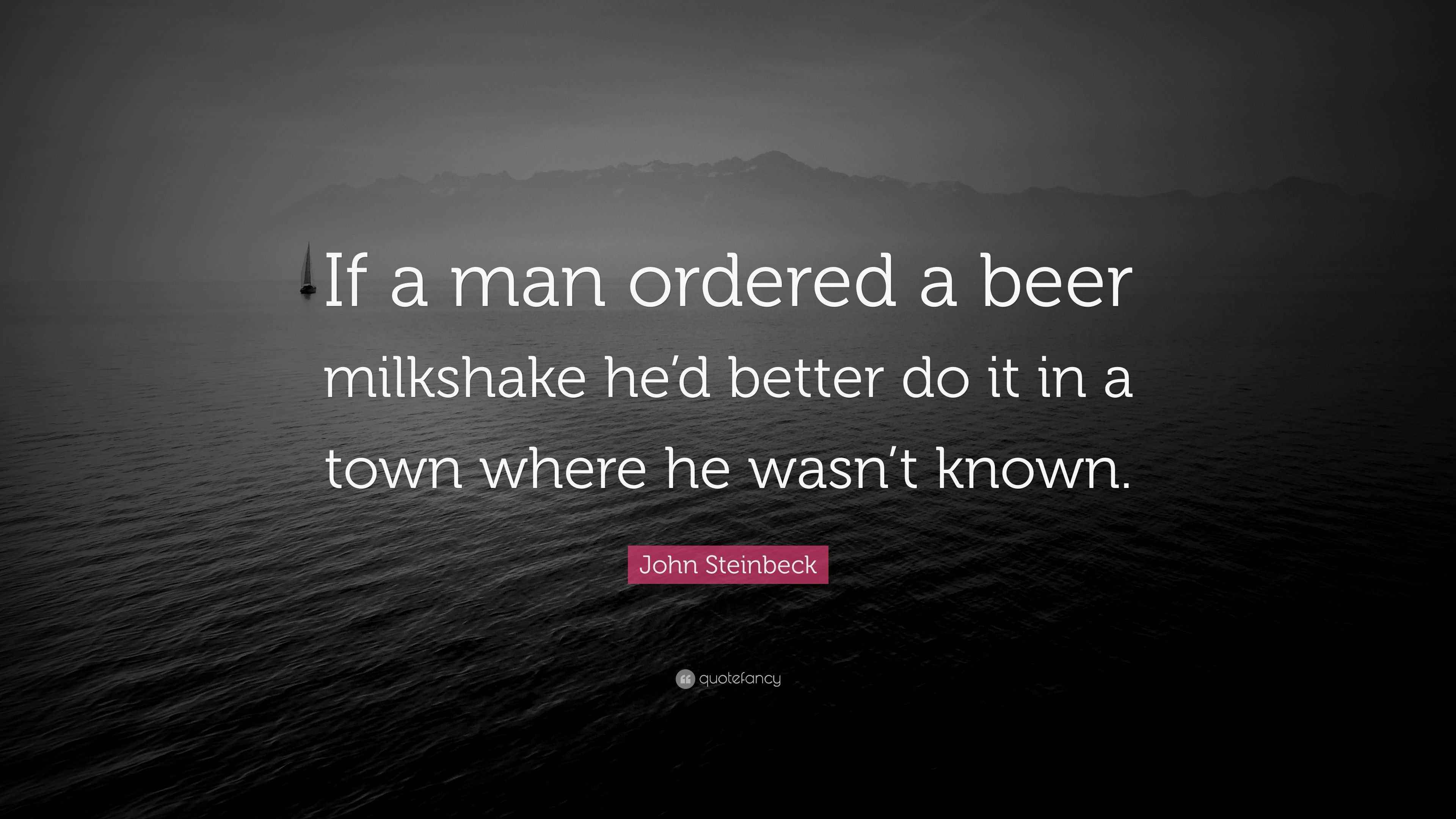John Steinbeck Quote: “If a man ordered a beer milkshake he’d better do ...