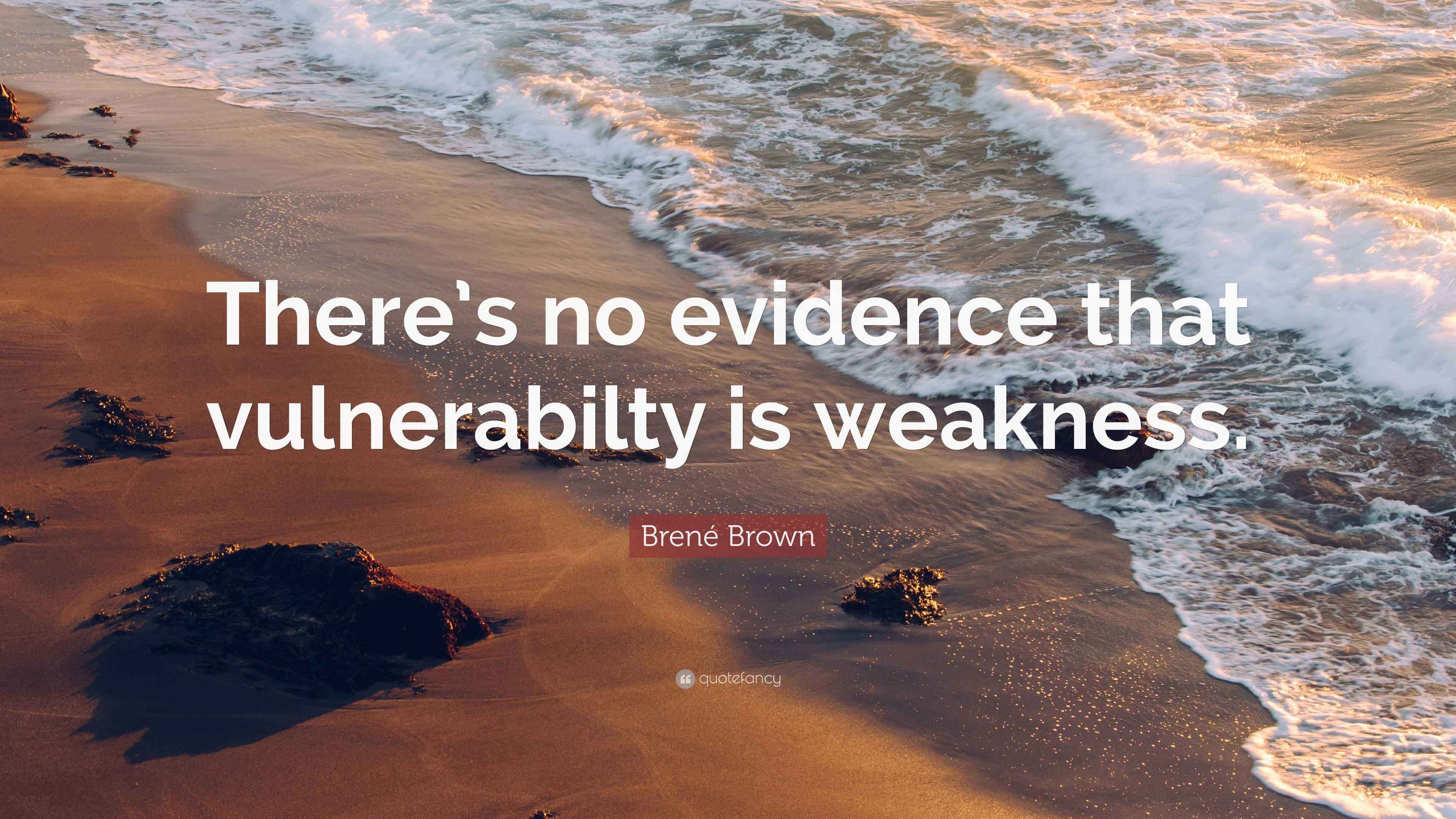 Brené Brown Quote: “There’s no evidence that vulnerabilty is weakness.”