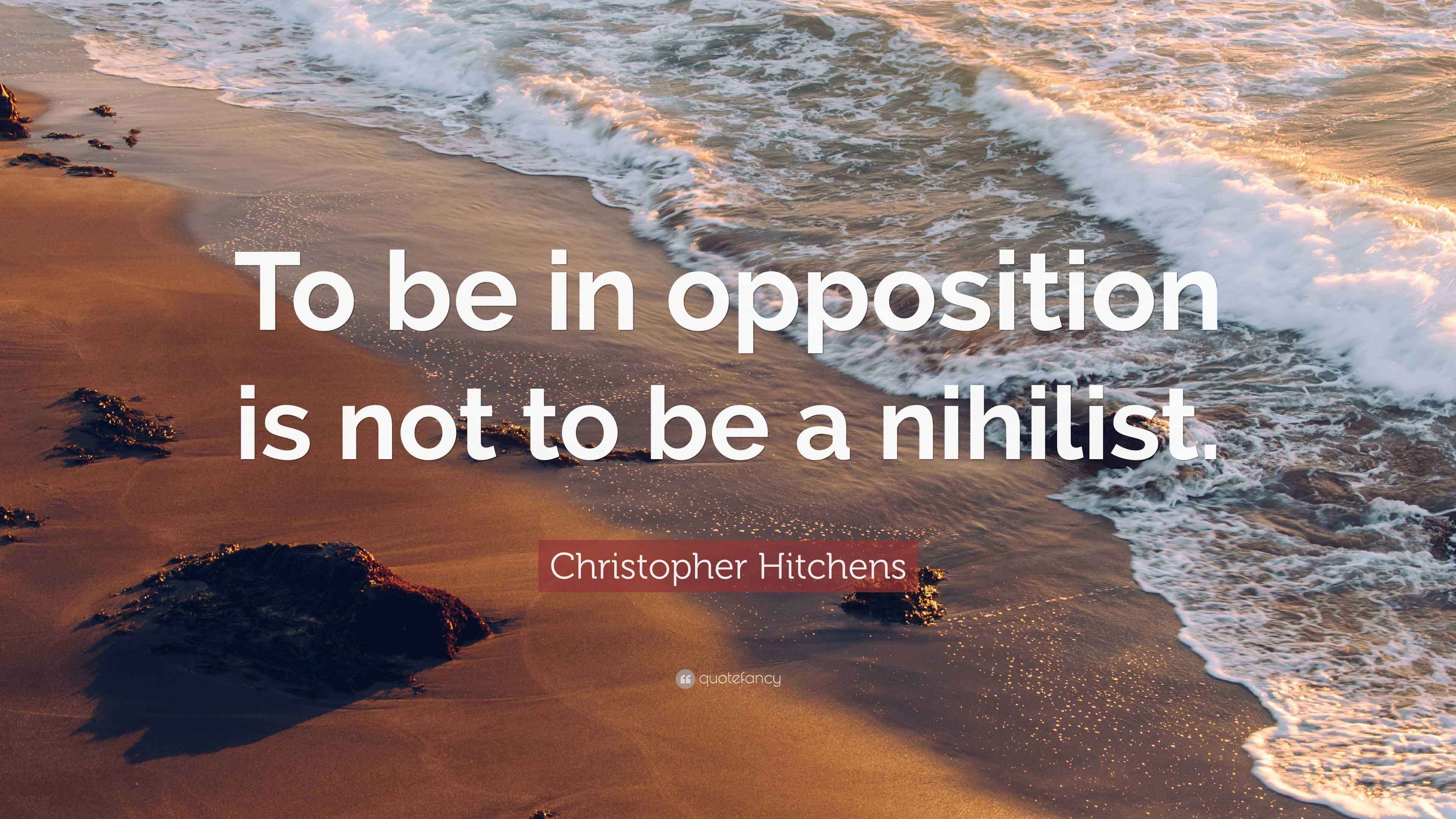 Christopher Hitchens Quote: “To be in opposition is not to be a nihilist.”