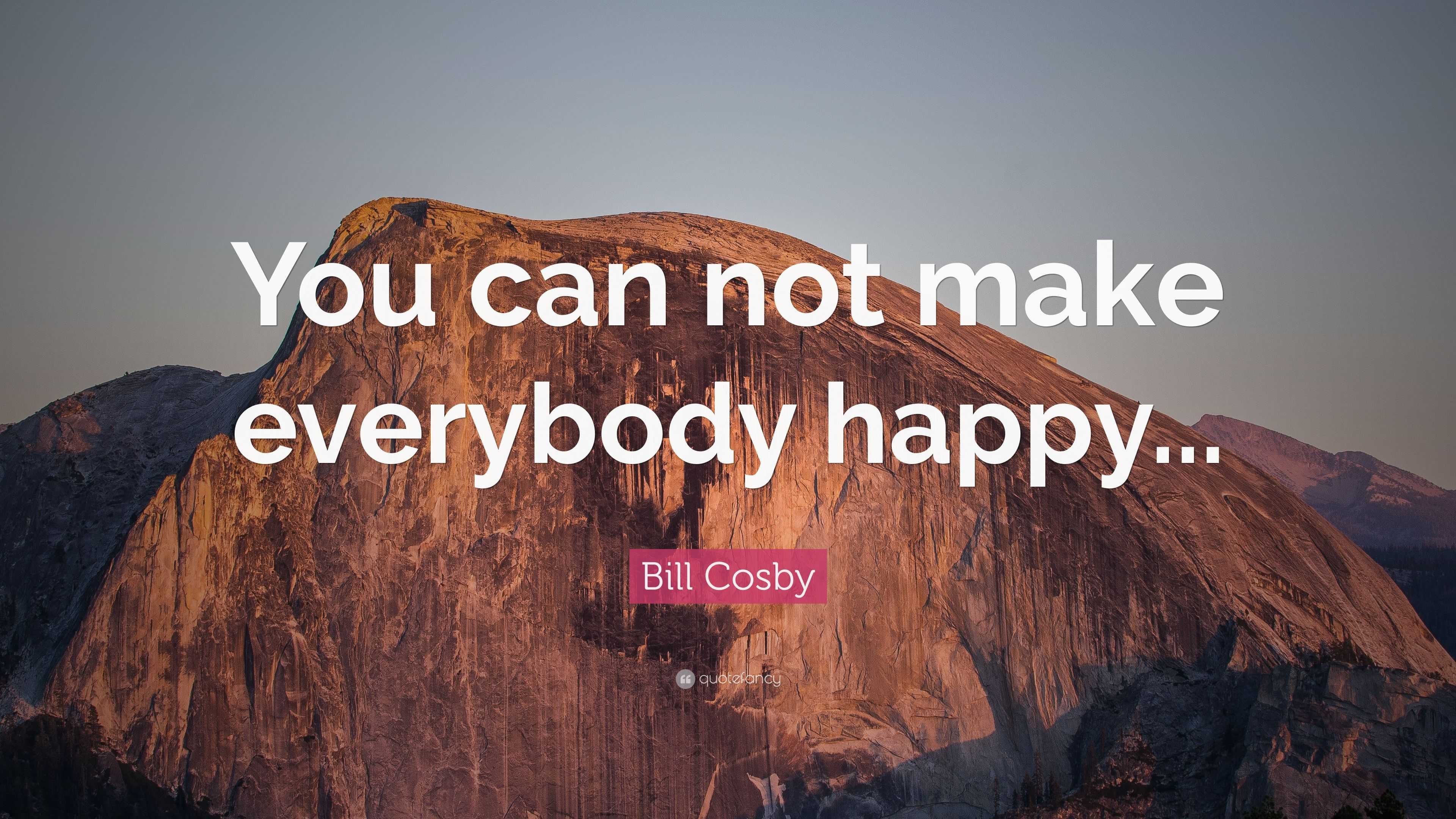 Bill Cosby Quote: “You can not make everybody happy...”