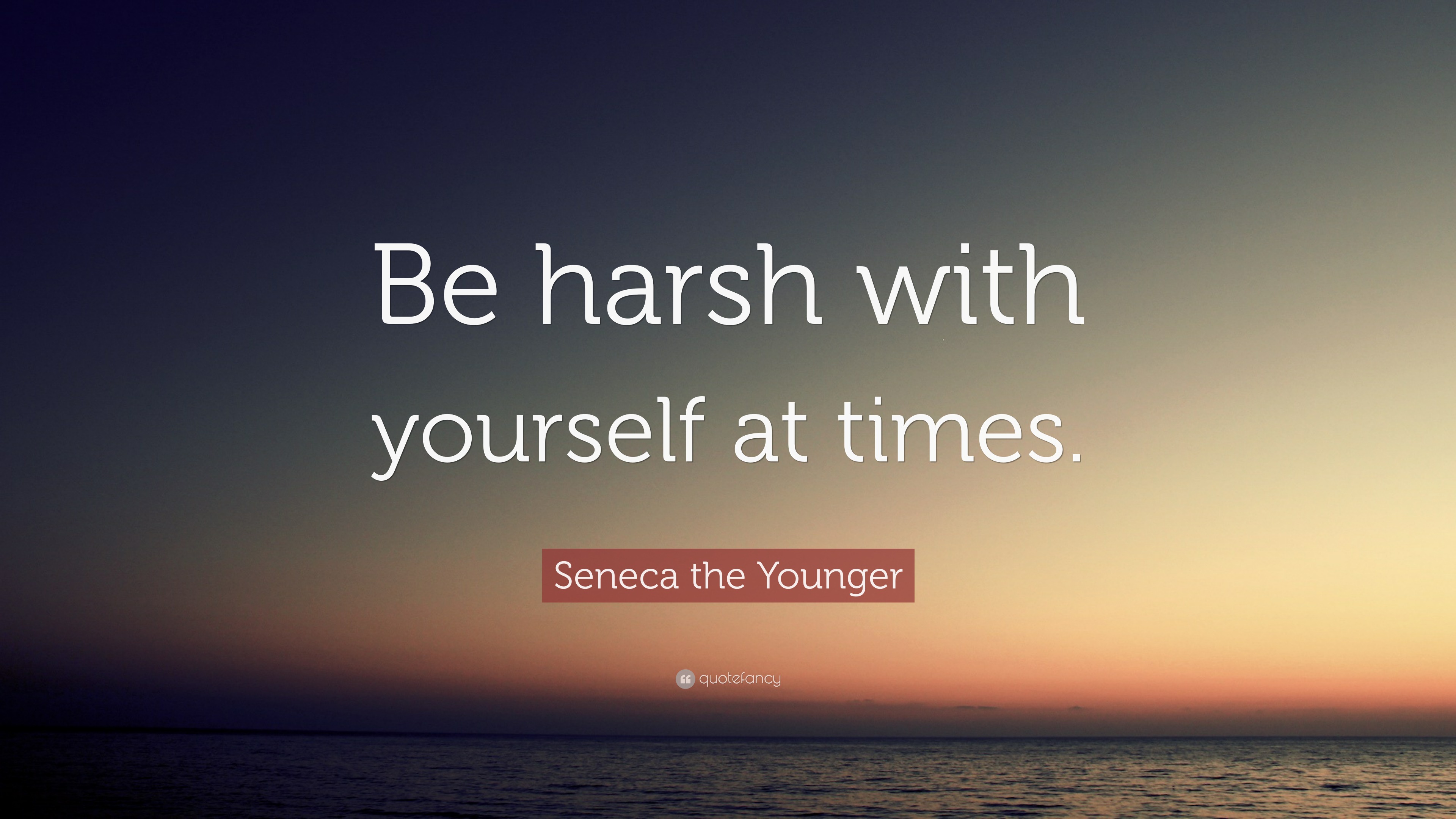 Seneca the Younger Quote: “Be harsh with yourself at times.”