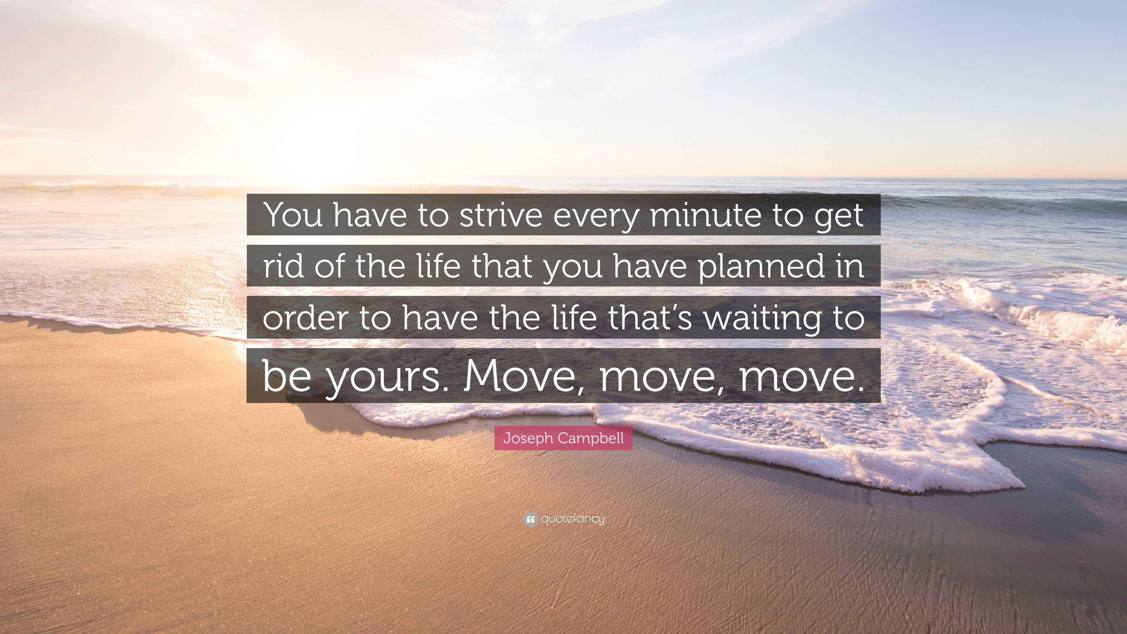 Joseph Campbell Quote: “You have to strive every minute to get rid of ...