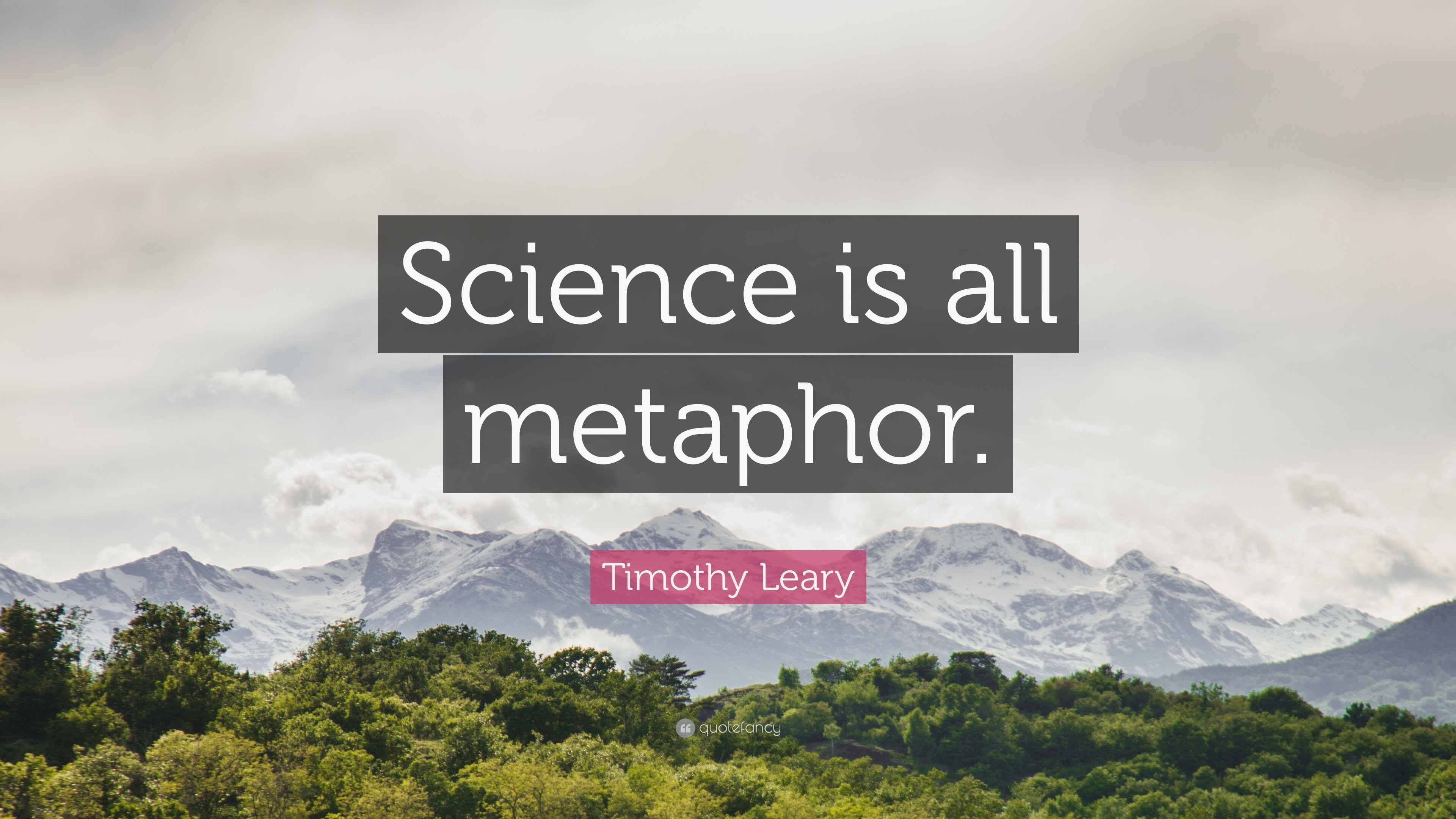 Timothy Leary Quote: “Science is all metaphor.”