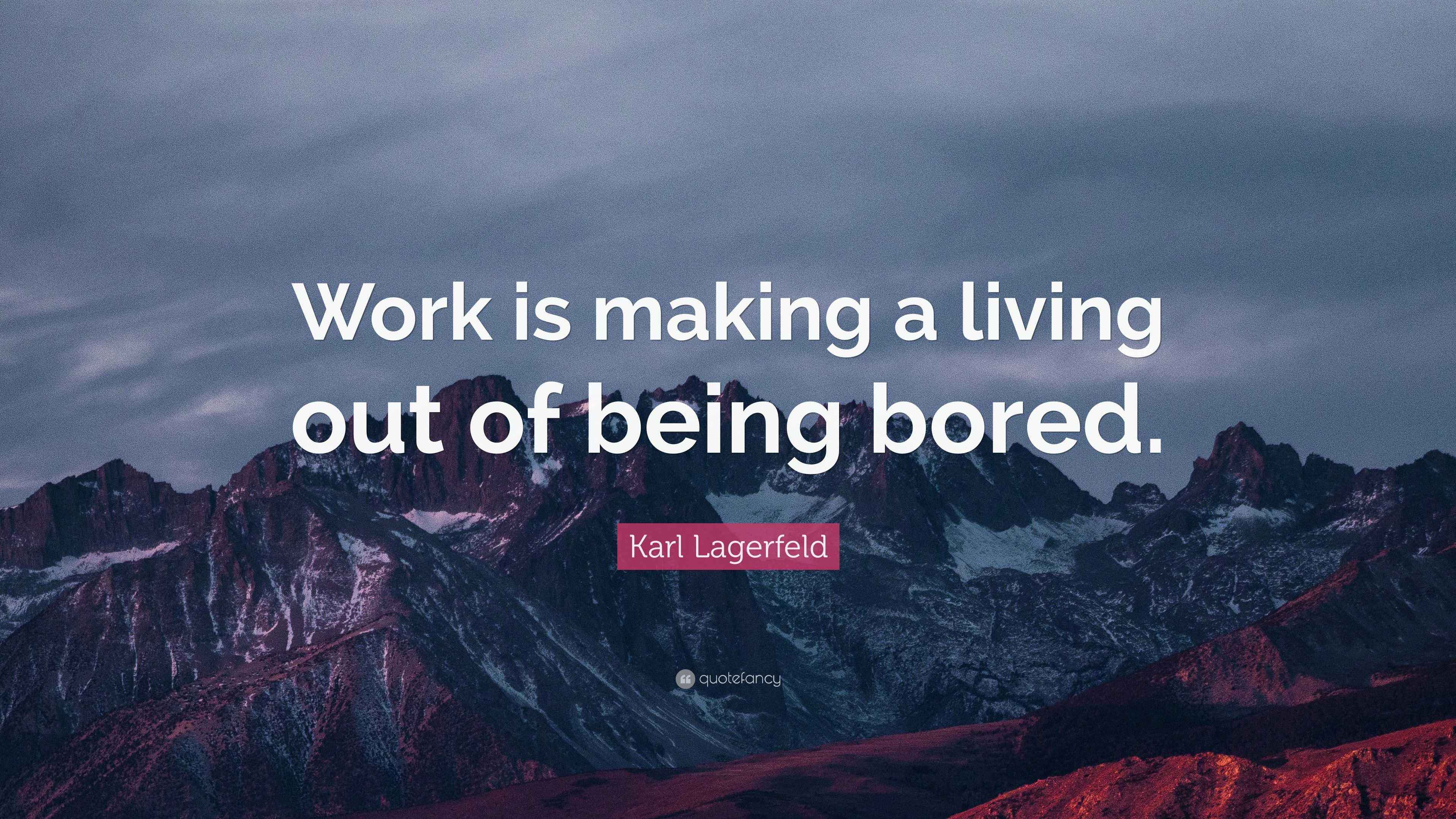 Karl Lagerfeld Quote: “Work is making a living out of being bored.”