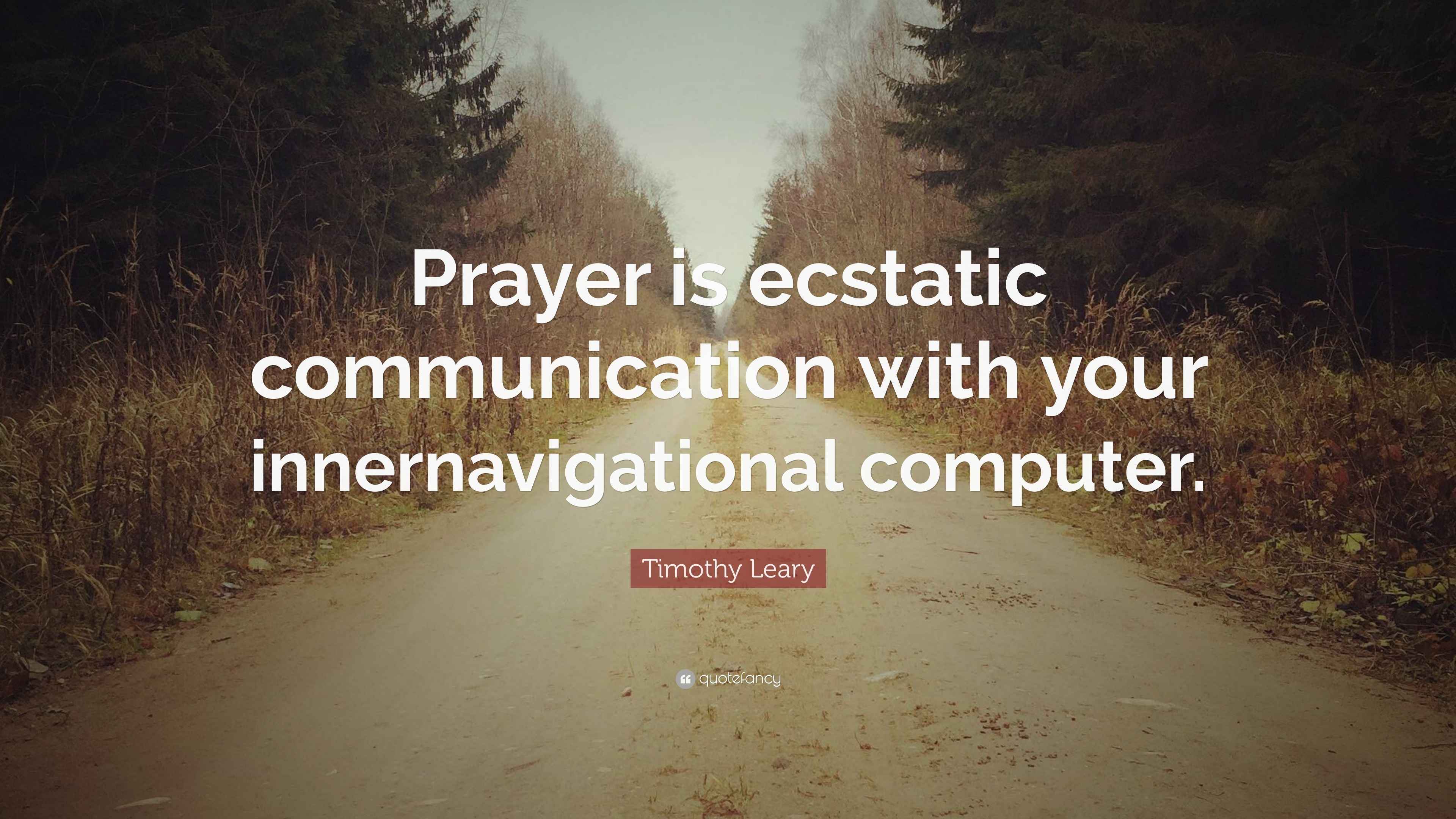 Timothy Leary Quote: “Prayer is ecstatic communication with your ...