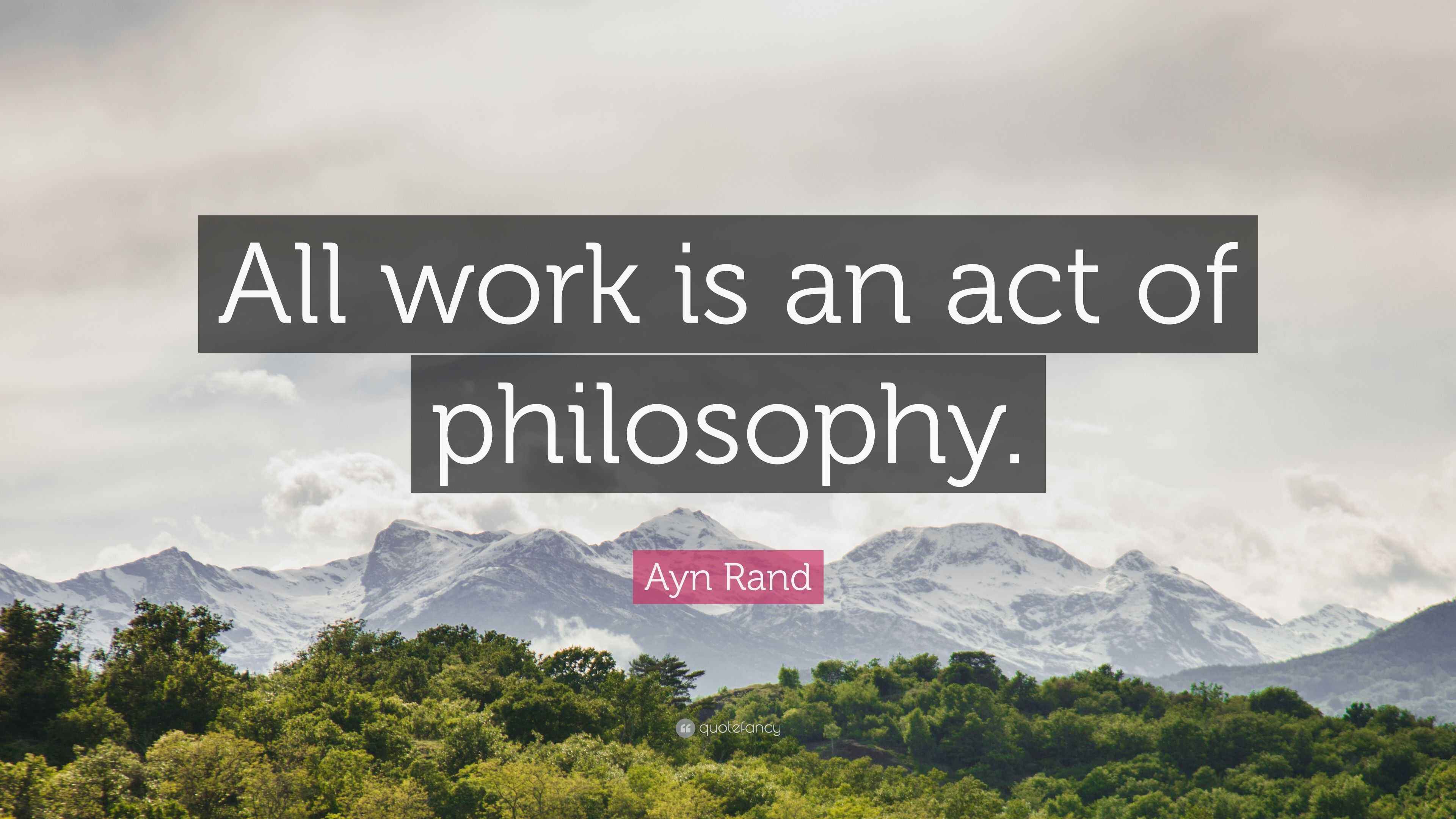 Ayn Rand Quote: “All work is an act of philosophy.”