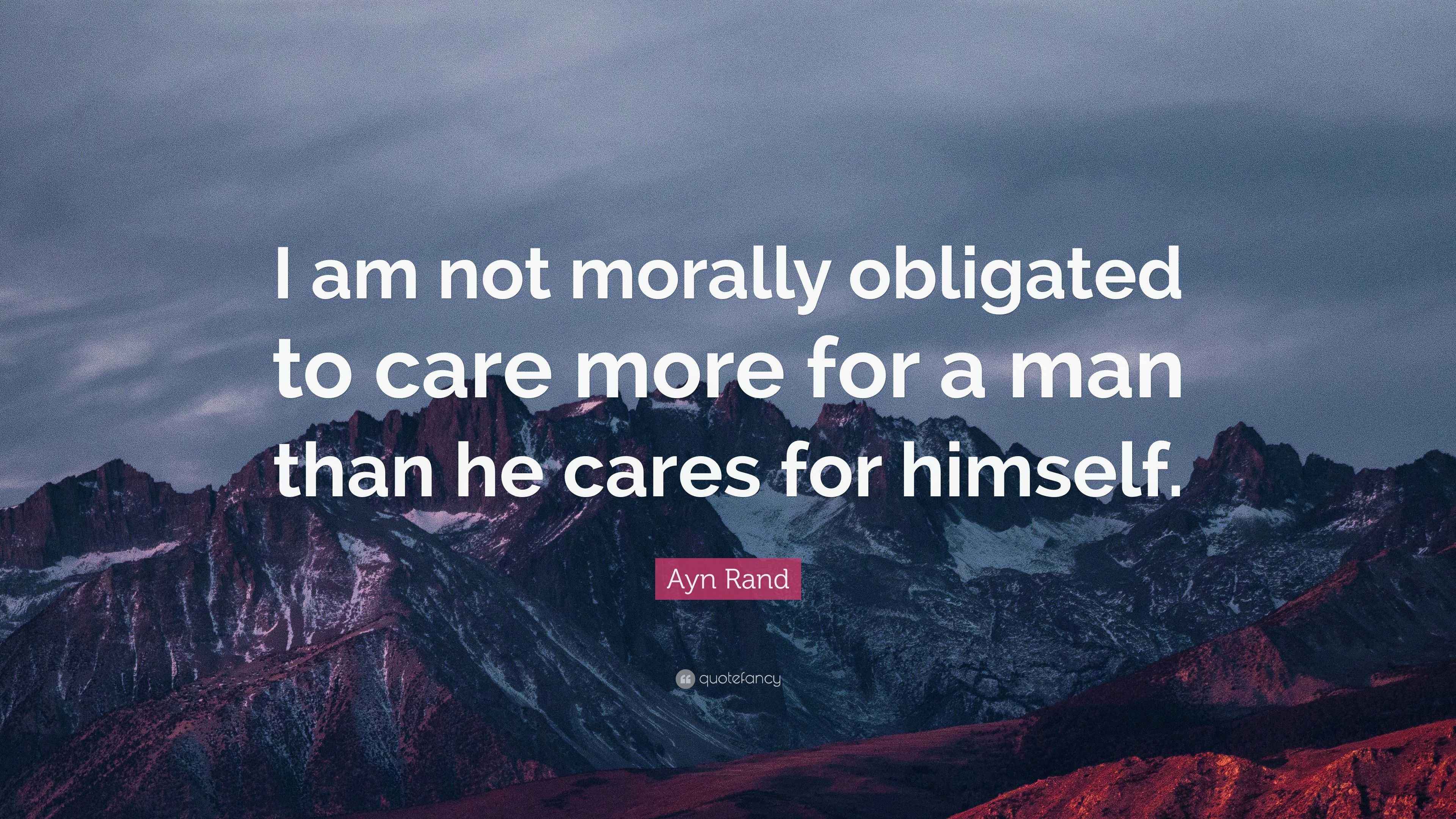 Ayn Rand Quote: “I am not morally obligated to care more for a man than ...