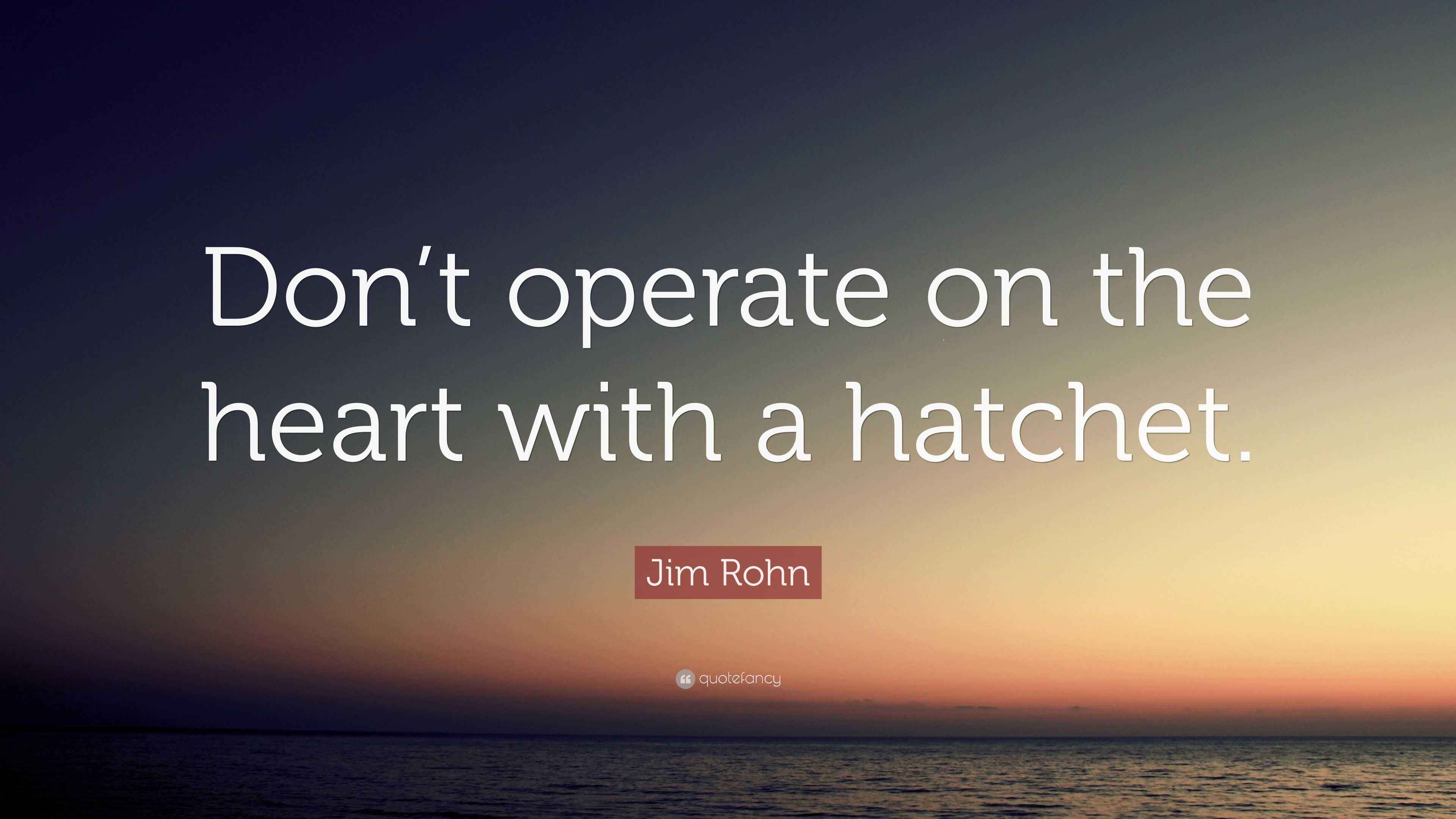 Jim Rohn Quote: “Don’t operate on the heart with a hatchet.”