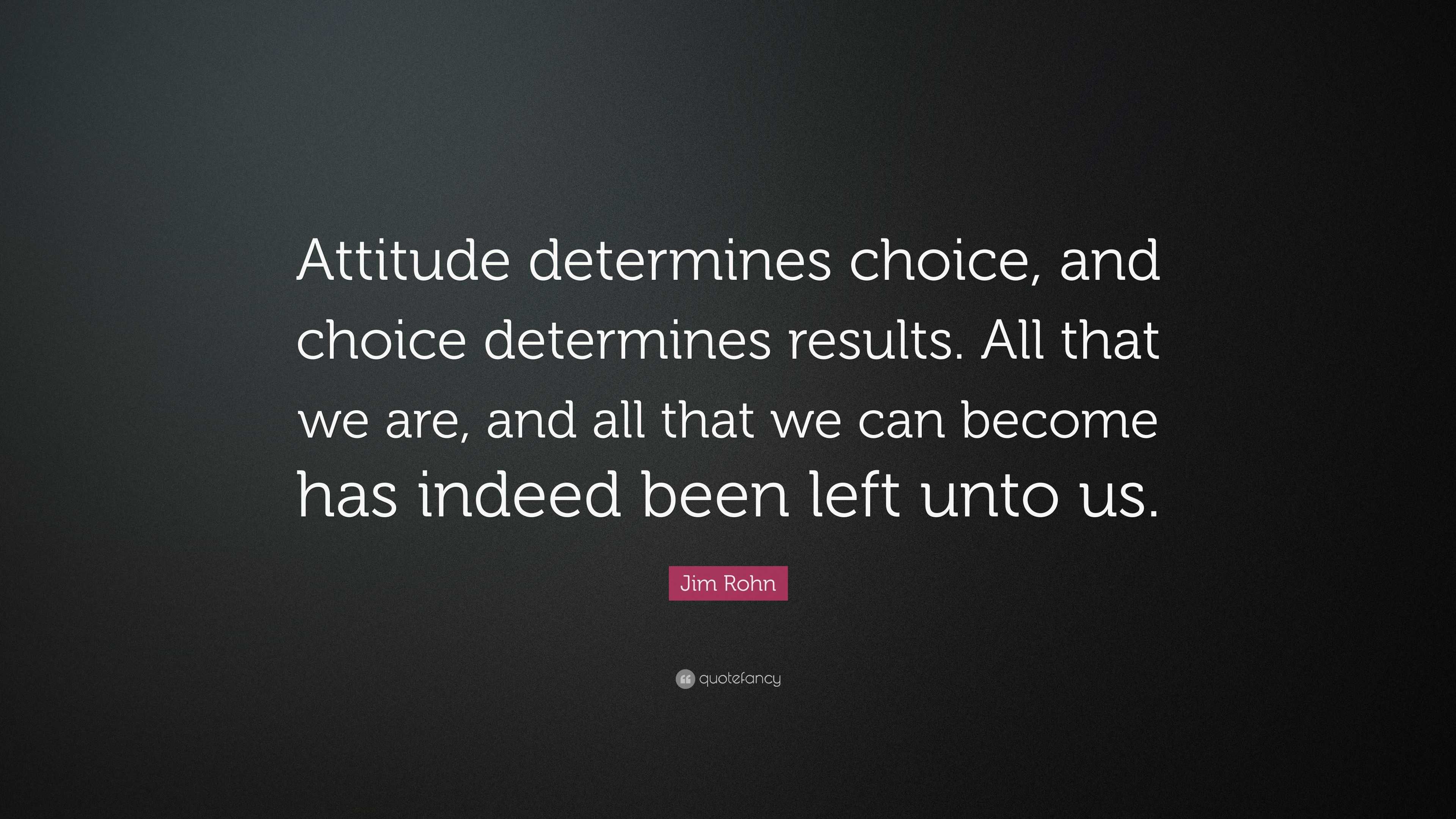 Jim Rohn Quote: “Attitude determines choice, and choice determines ...