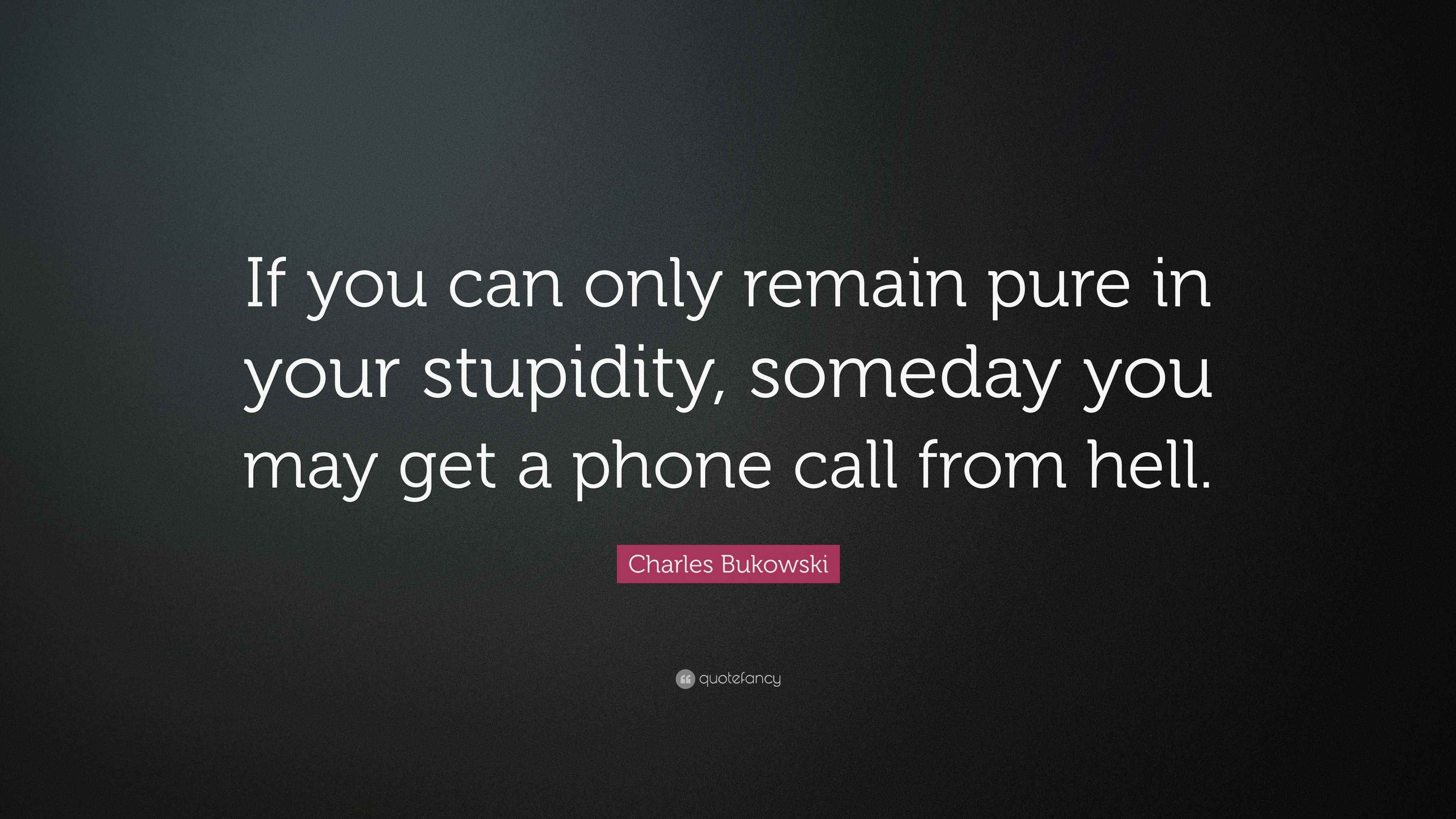 Charles Bukowski Quote: “If you can only remain pure in your stupidity ...