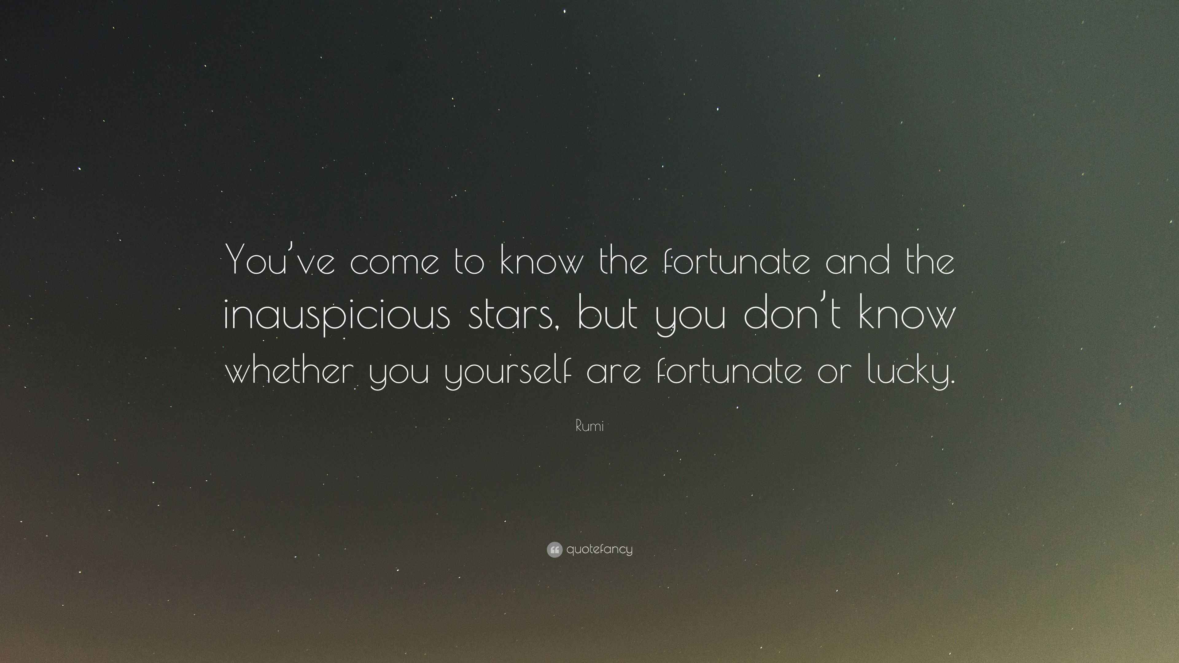 Rumi Quote: “You’ve come to know the fortunate and the inauspicious ...
