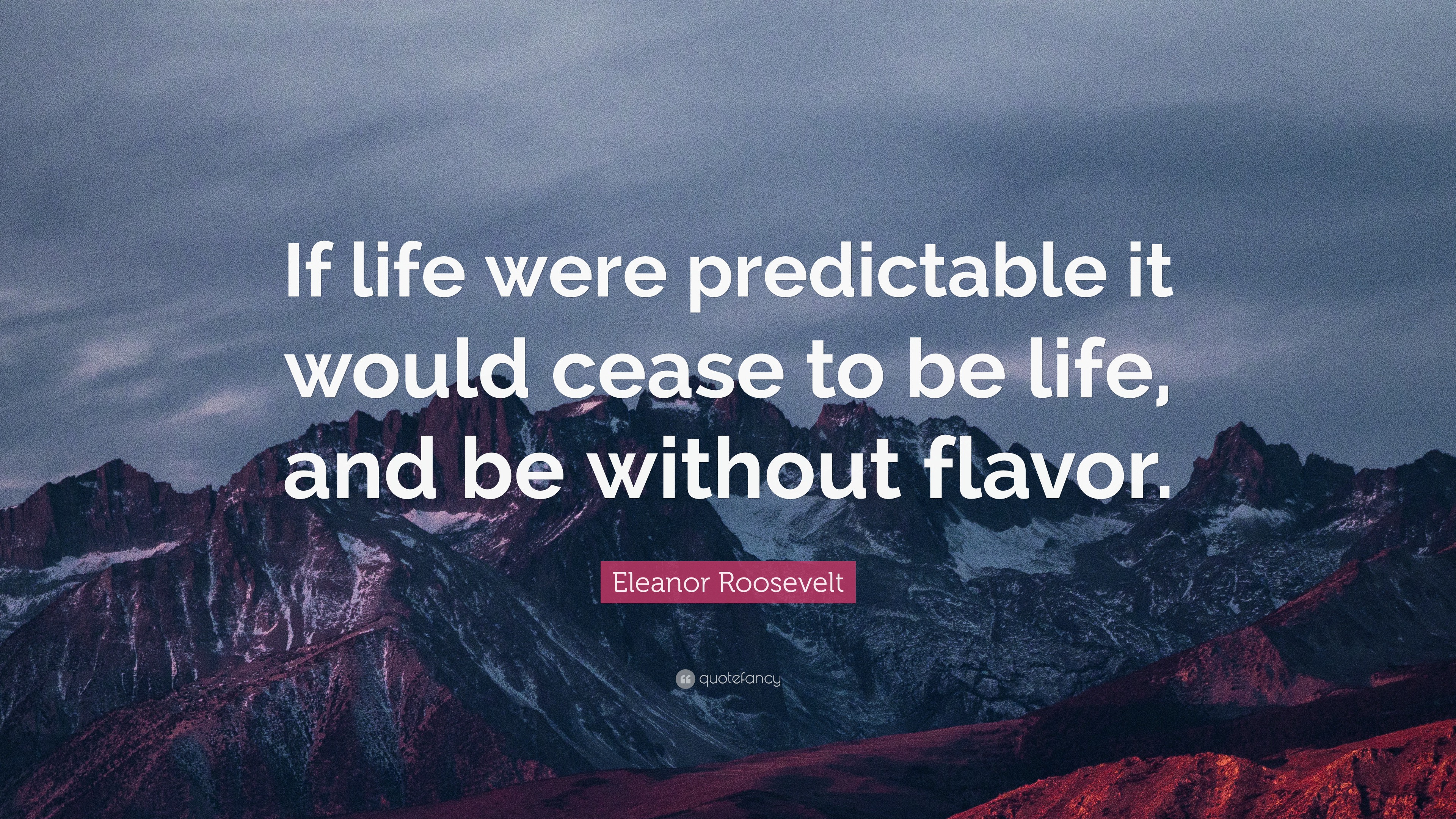 Eleanor Roosevelt Quote: “If life were predictable it would cease to be ...
