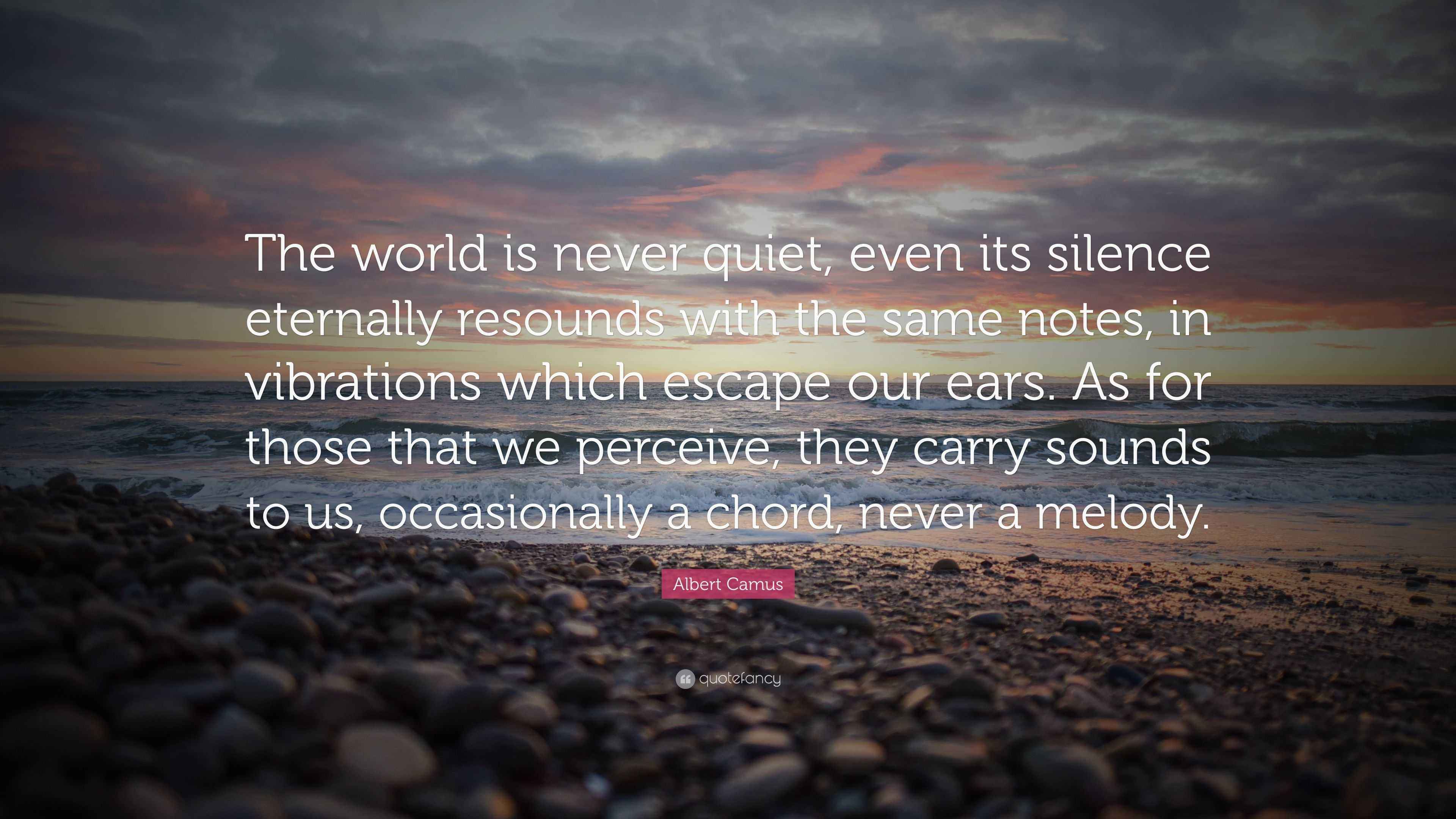 Albert Camus Quote: “The world is never quiet, even its silence ...